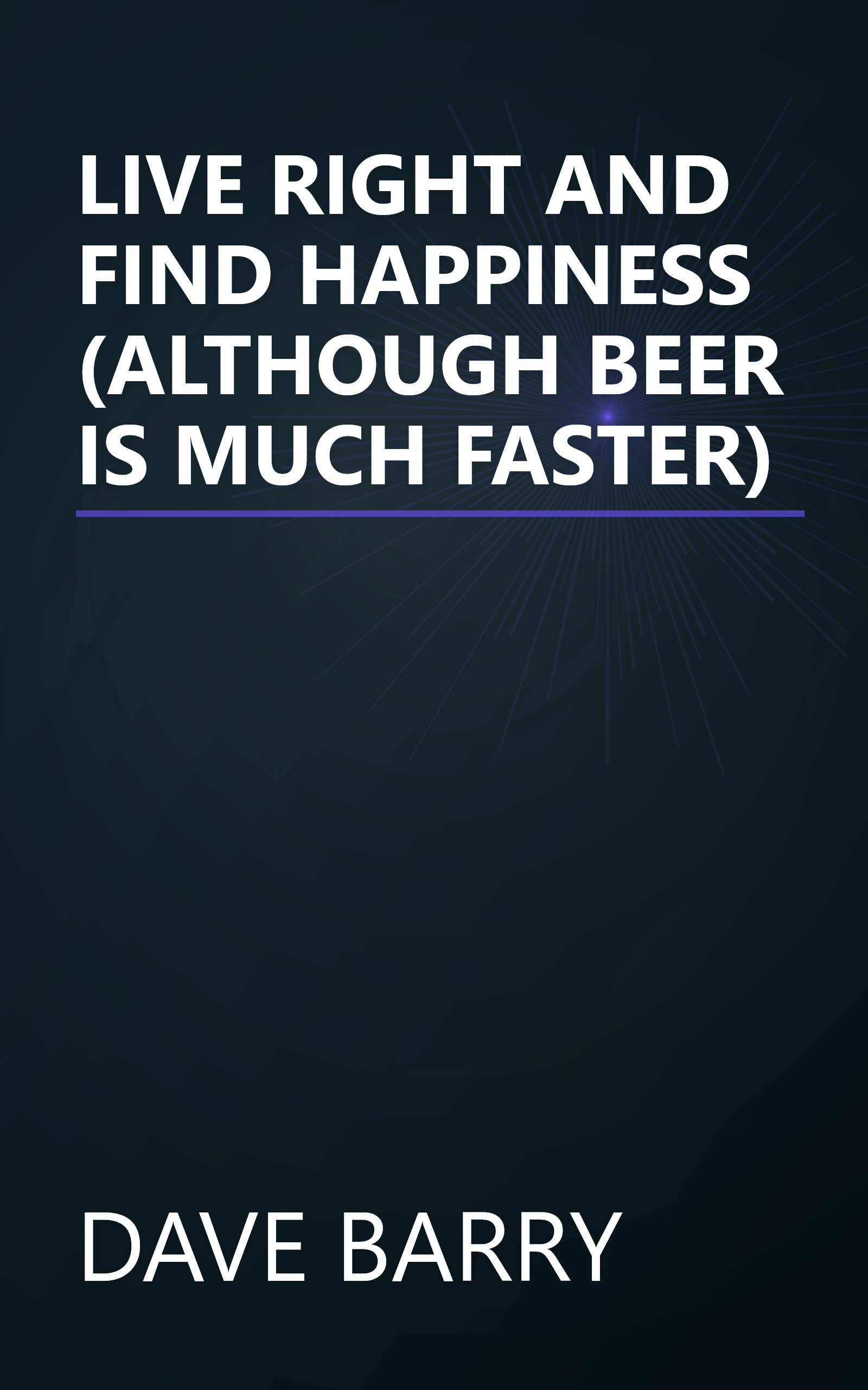 LIVE RIGHT AND FIND HAPPINESS (ALTHOUGH BEER IS MUCH FASTER) book cover
