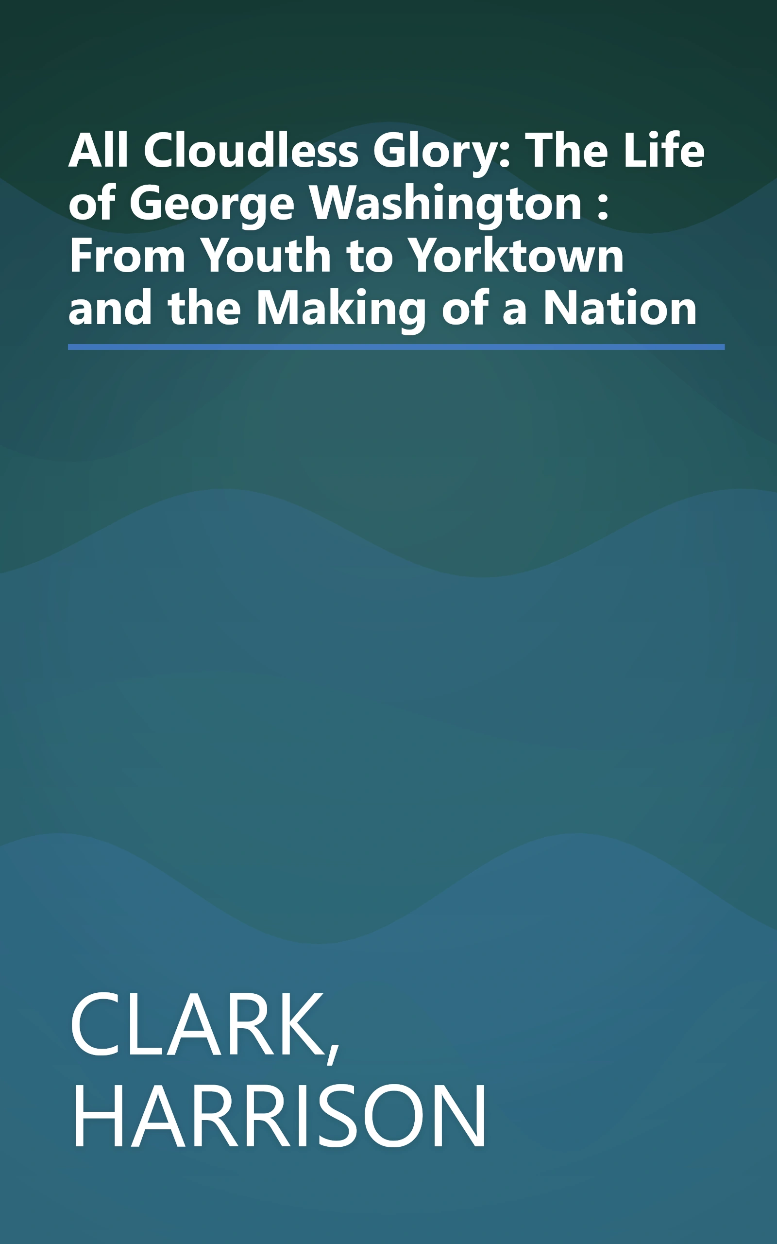 All Cloudless Glory: The Life of George Washington : From Youth to Yorktown and the Making of a Nation book cover