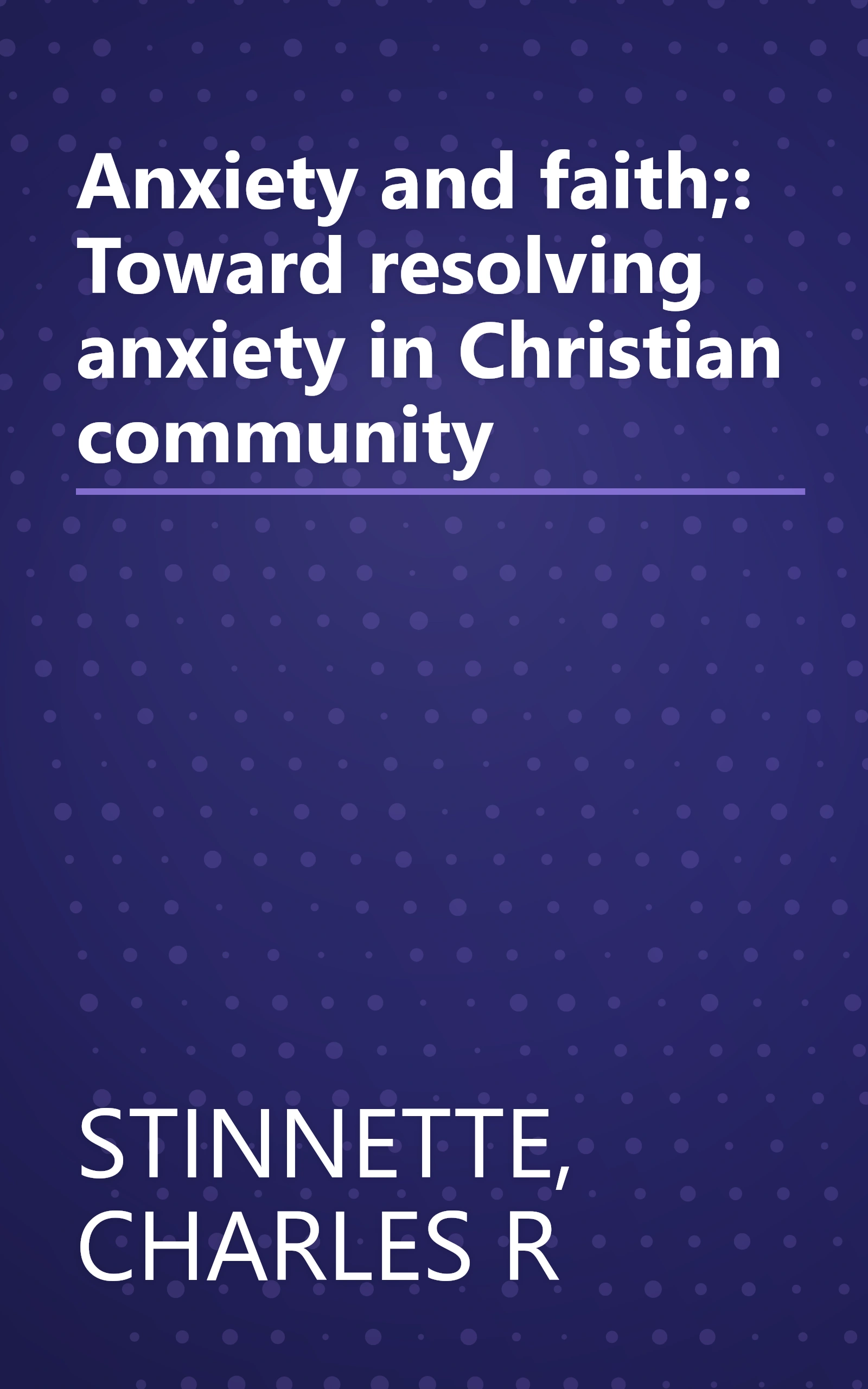 Anxiety and faith;: Toward resolving anxiety in Christian community book cover