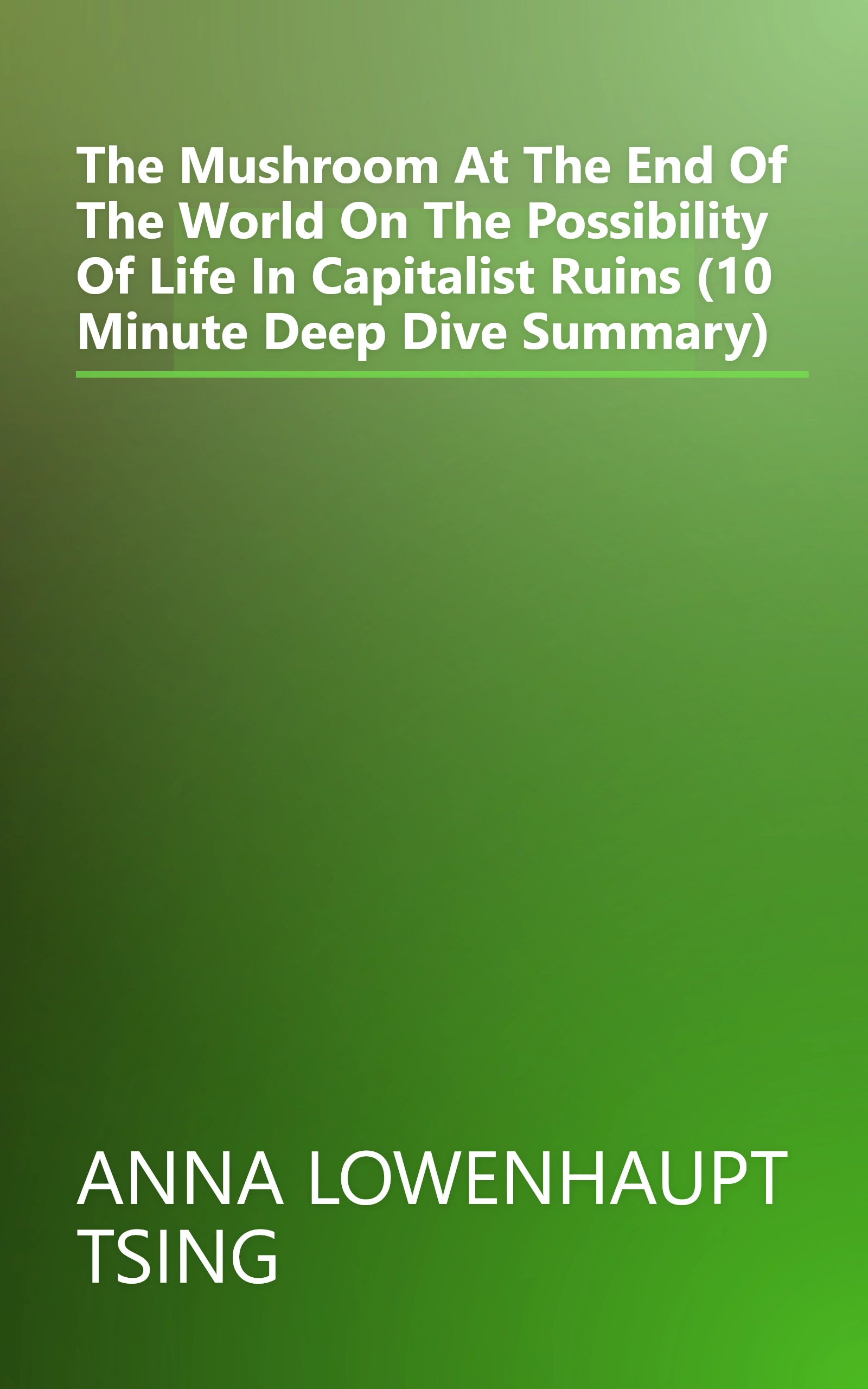 The Mushroom At The End Of The World  On The Possibility Of Life In Capitalist Ruins (10 Minute   Deep Dive Summary) book cover