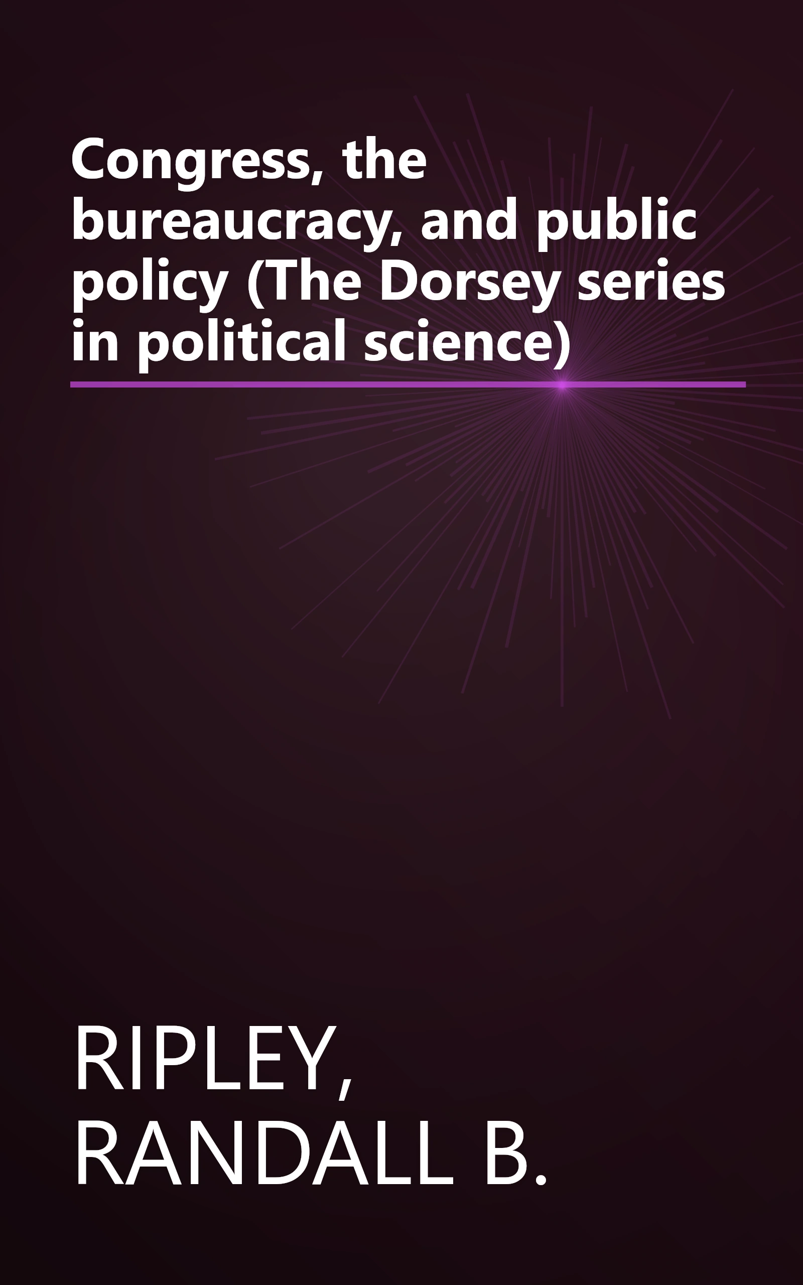 Congress, the bureaucracy, and public policy (The Dorsey series in political science) book cover