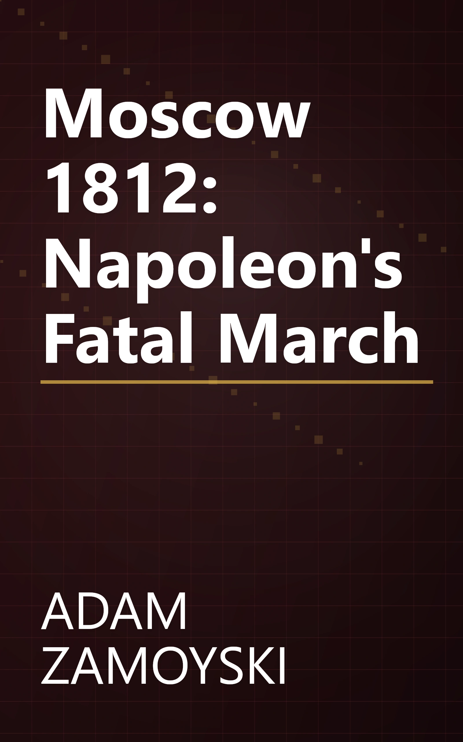 Moscow 1812: Napoleon's Fatal March book cover