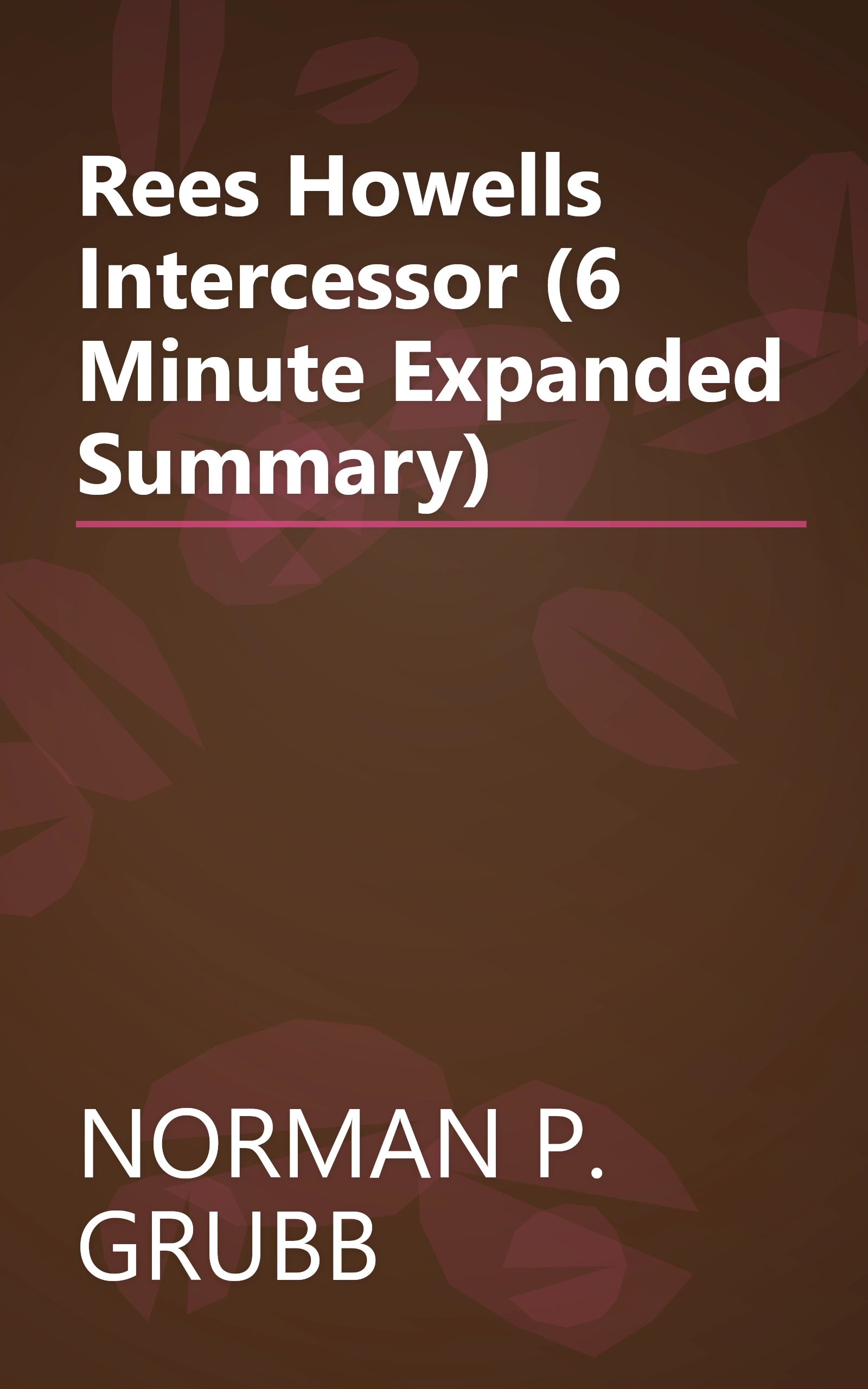 Rees Howells  Intercessor (6 Minute   Expanded Summary) book cover