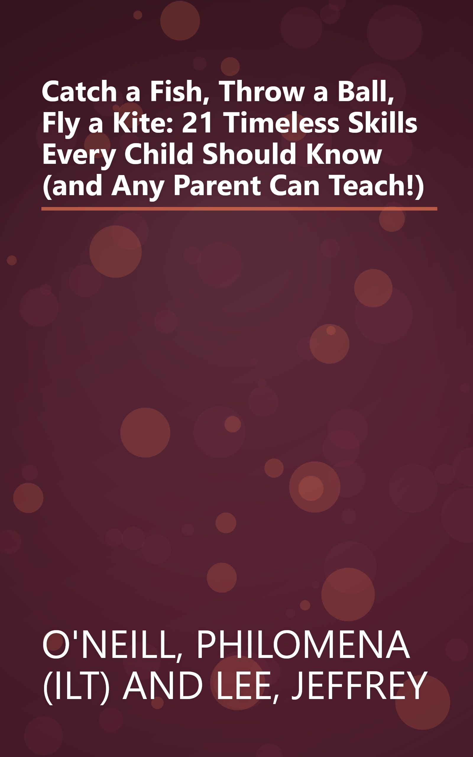 Catch a Fish, Throw a Ball, Fly a Kite: 21 Timeless Skills Every Child Should Know (and Any Parent Can Teach!) book cover