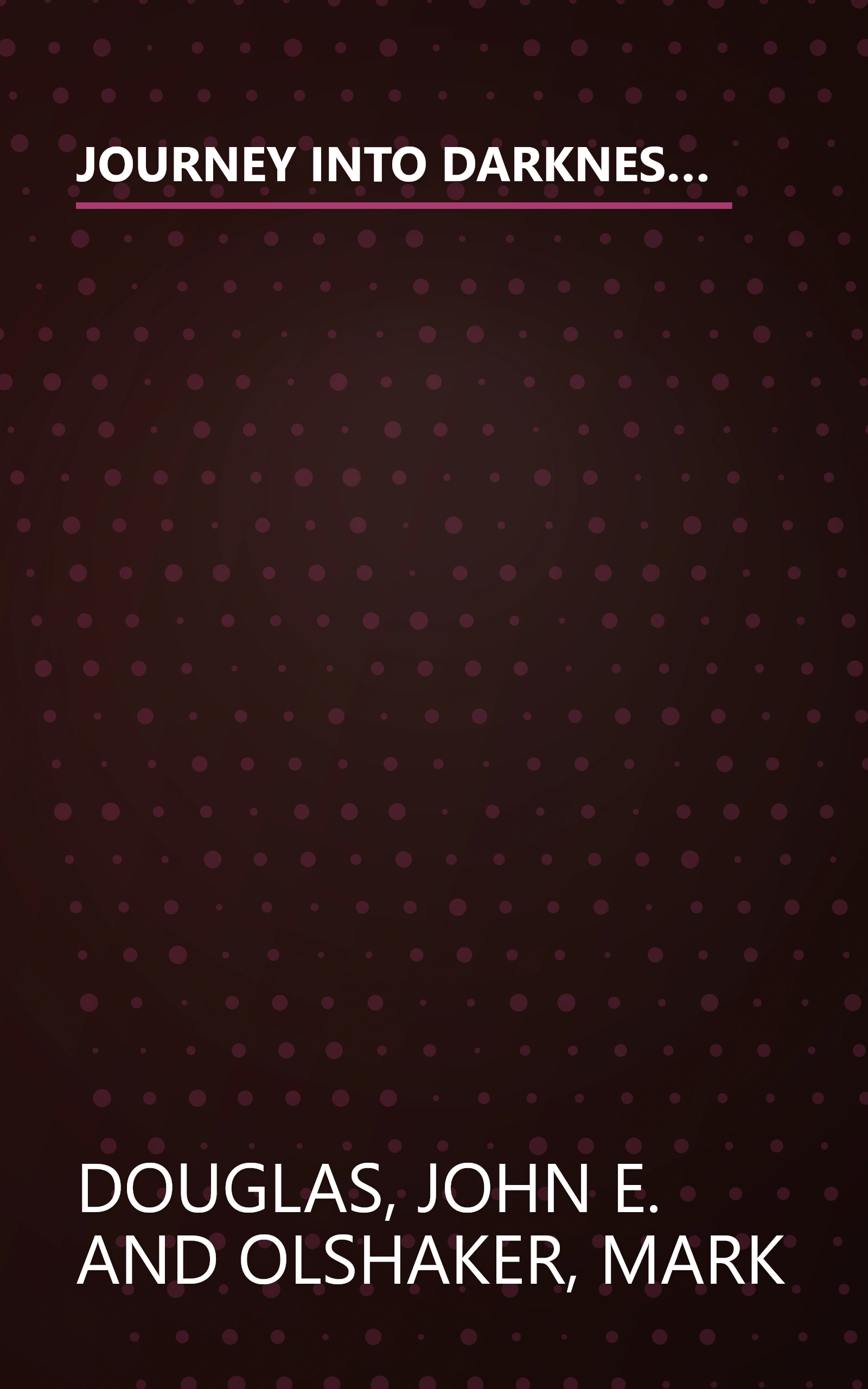 JOURNEY INTO DARKNESS: Follow the FBI's Premier Investigative Profiler as He Penetrates the Minds and Motives of the Most Terrifying Serial Criminals book cover