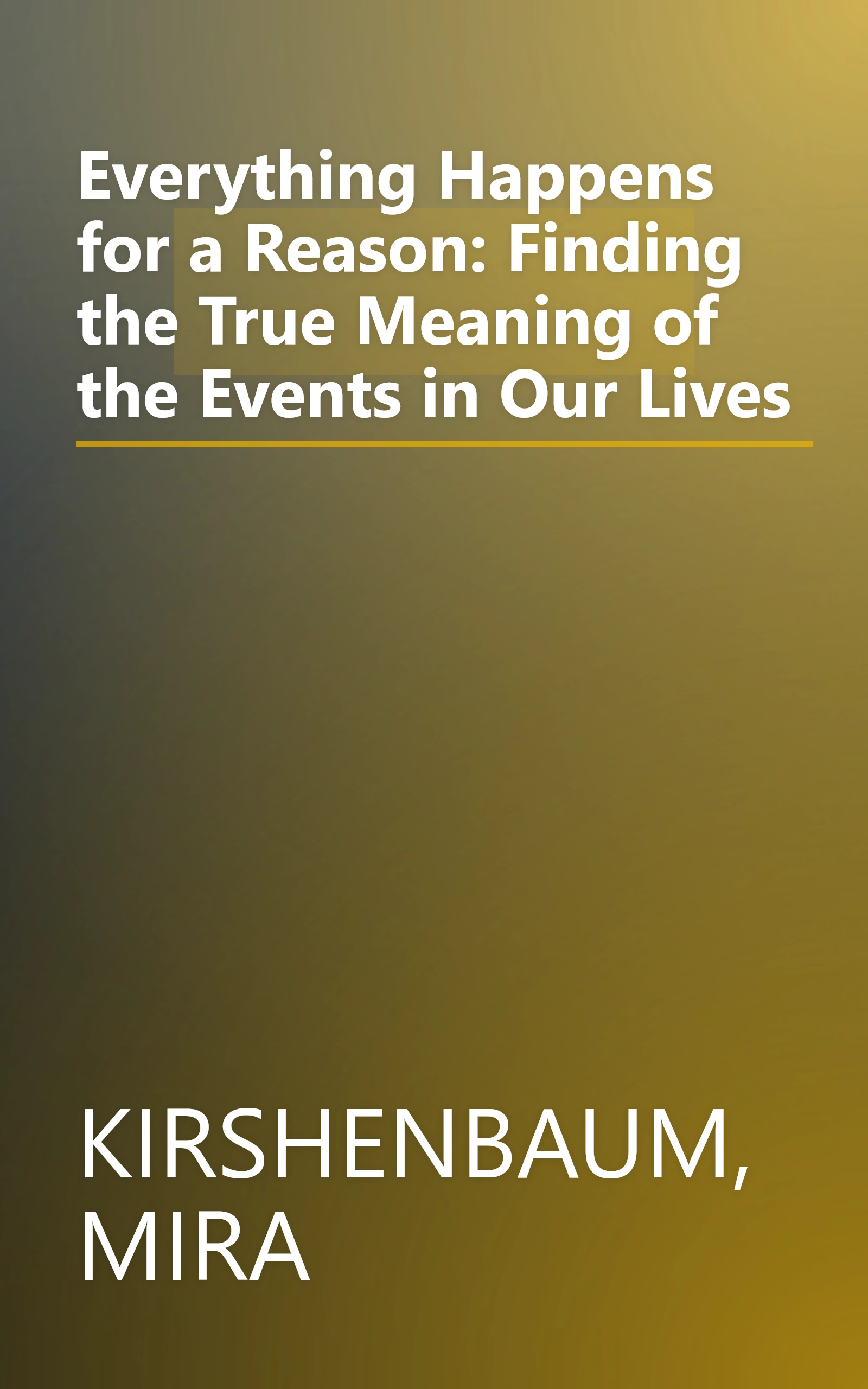 Everything Happens for a Reason: Finding the True Meaning of the Events in Our Lives book cover