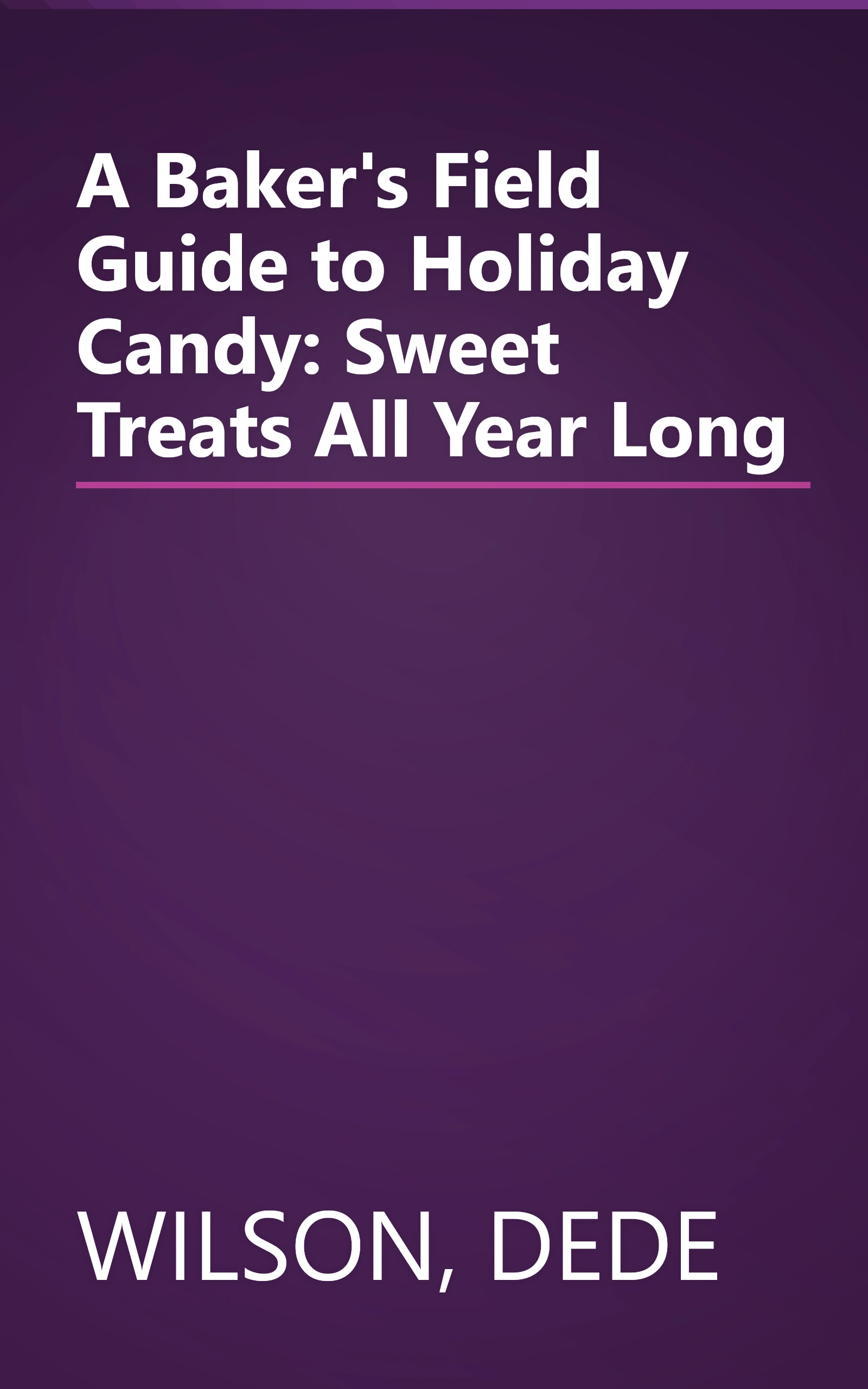 A Baker's Field Guide to Holiday Candy: Sweet Treats All Year Long book cover