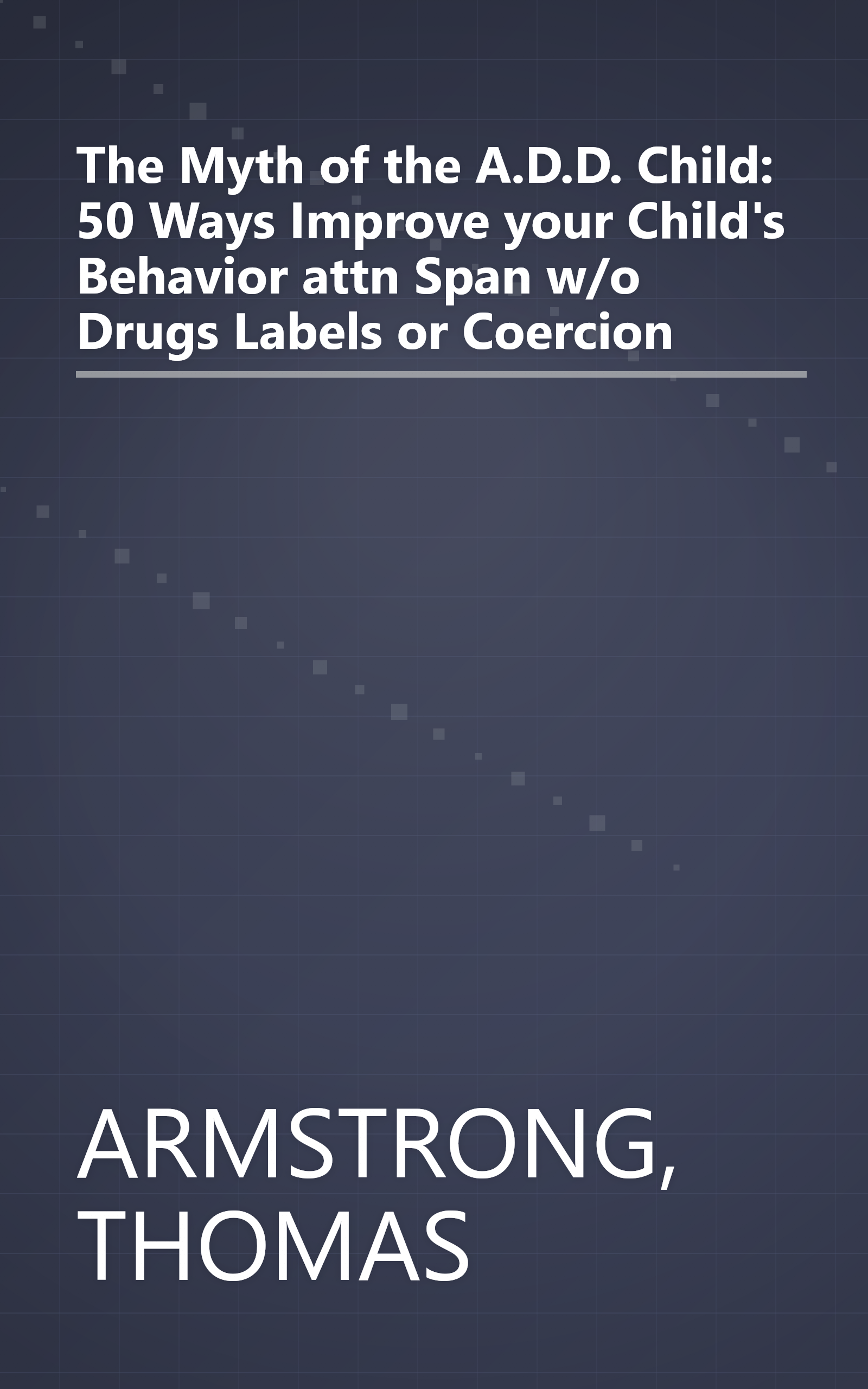 The Myth of the A.D.D. Child: 50 Ways Improve your Child's Behavior attn Span w/o Drugs Labels or Coercion book cover