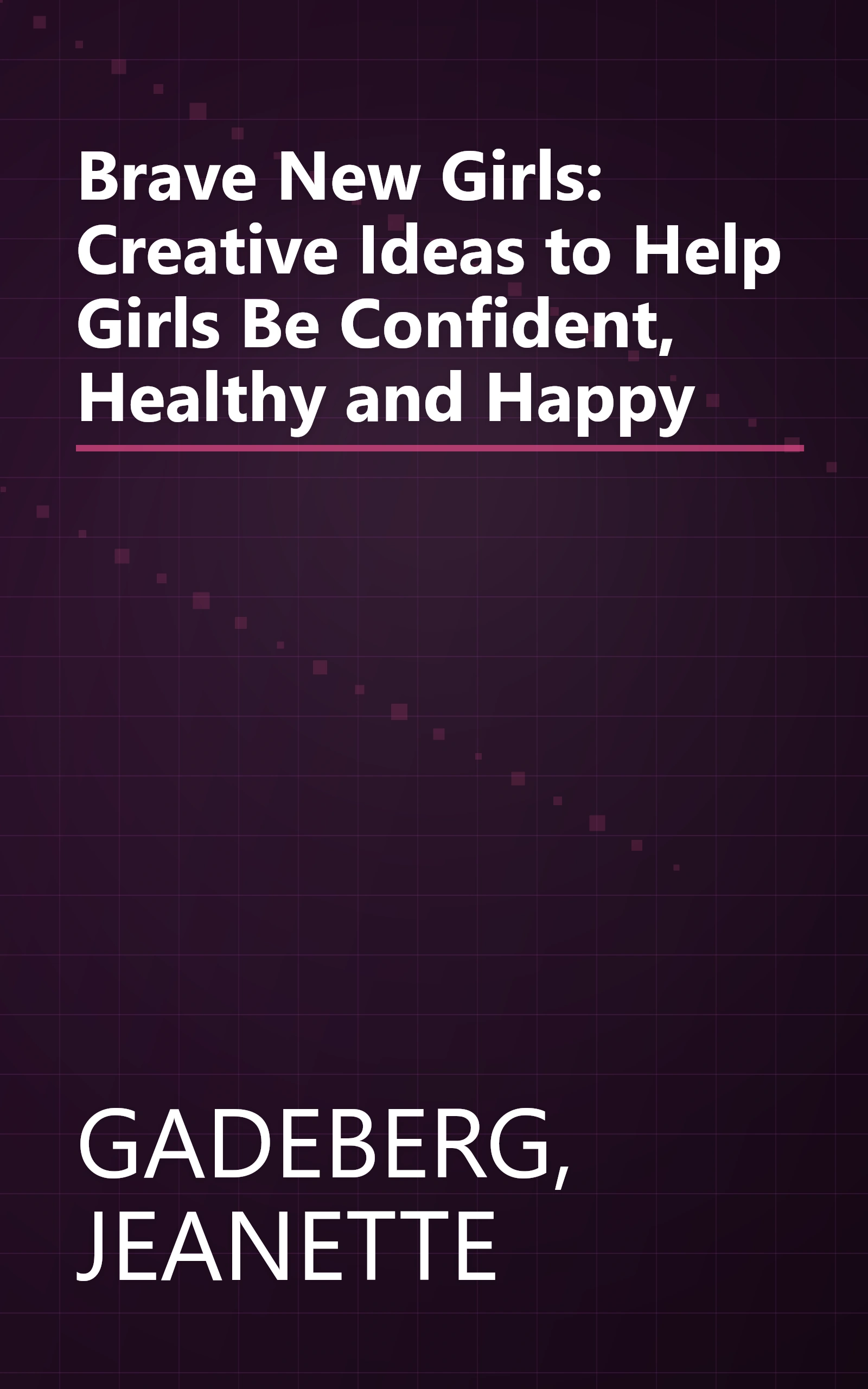 Brave New Girls: Creative Ideas to Help Girls Be Confident, Healthy and Happy book cover