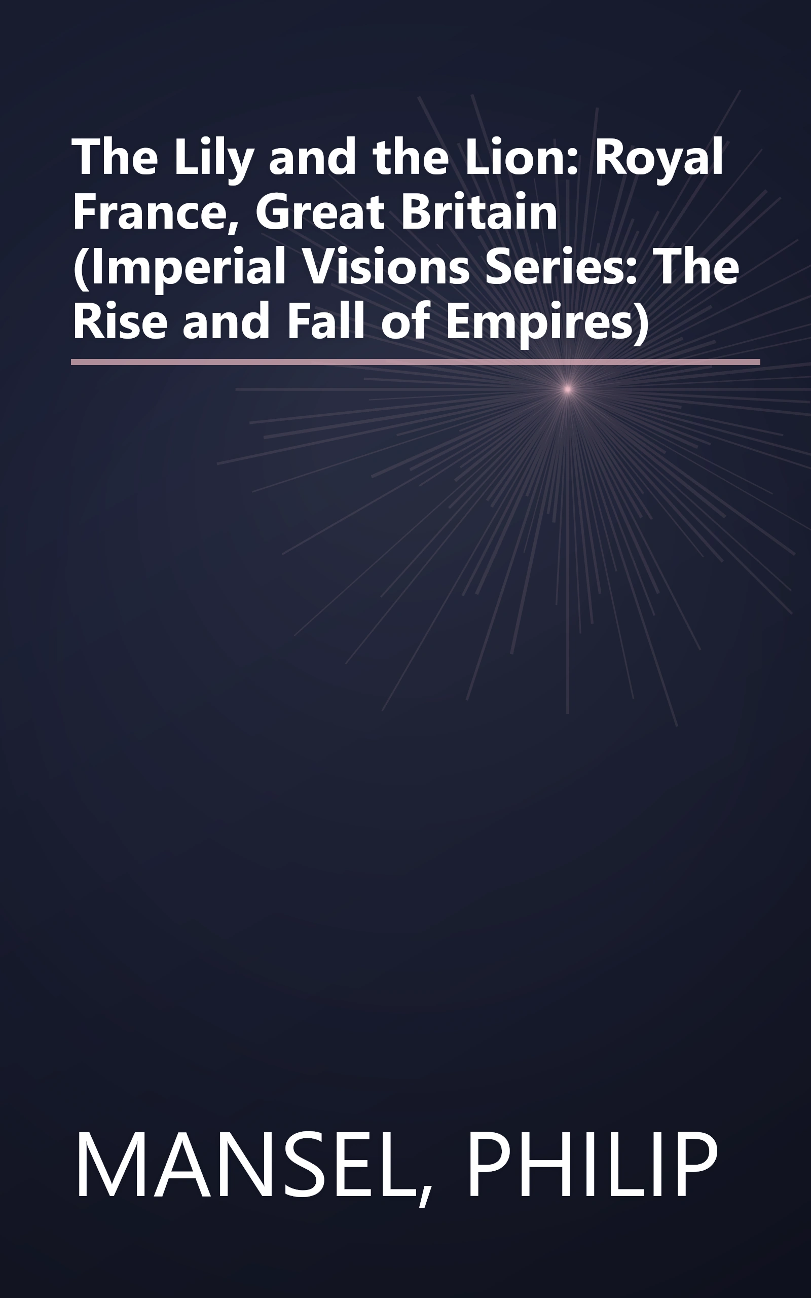 The Lily and the Lion: Royal France, Great Britain (Imperial Visions Series: The Rise and Fall of Empires) book cover