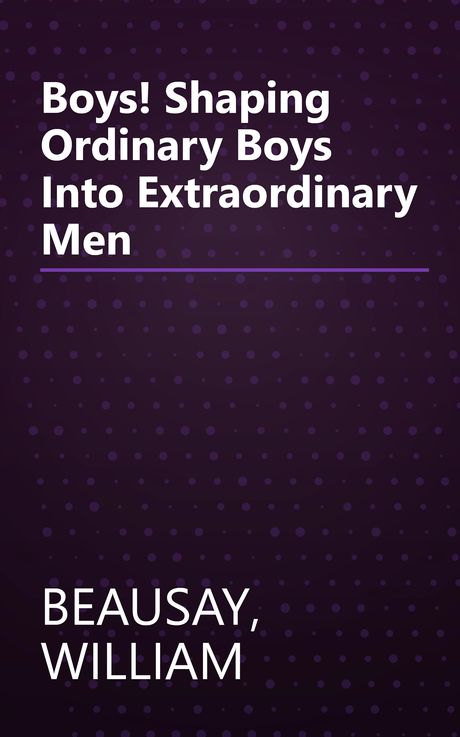 Boys! Shaping Ordinary Boys Into Extraordinary Men book cover