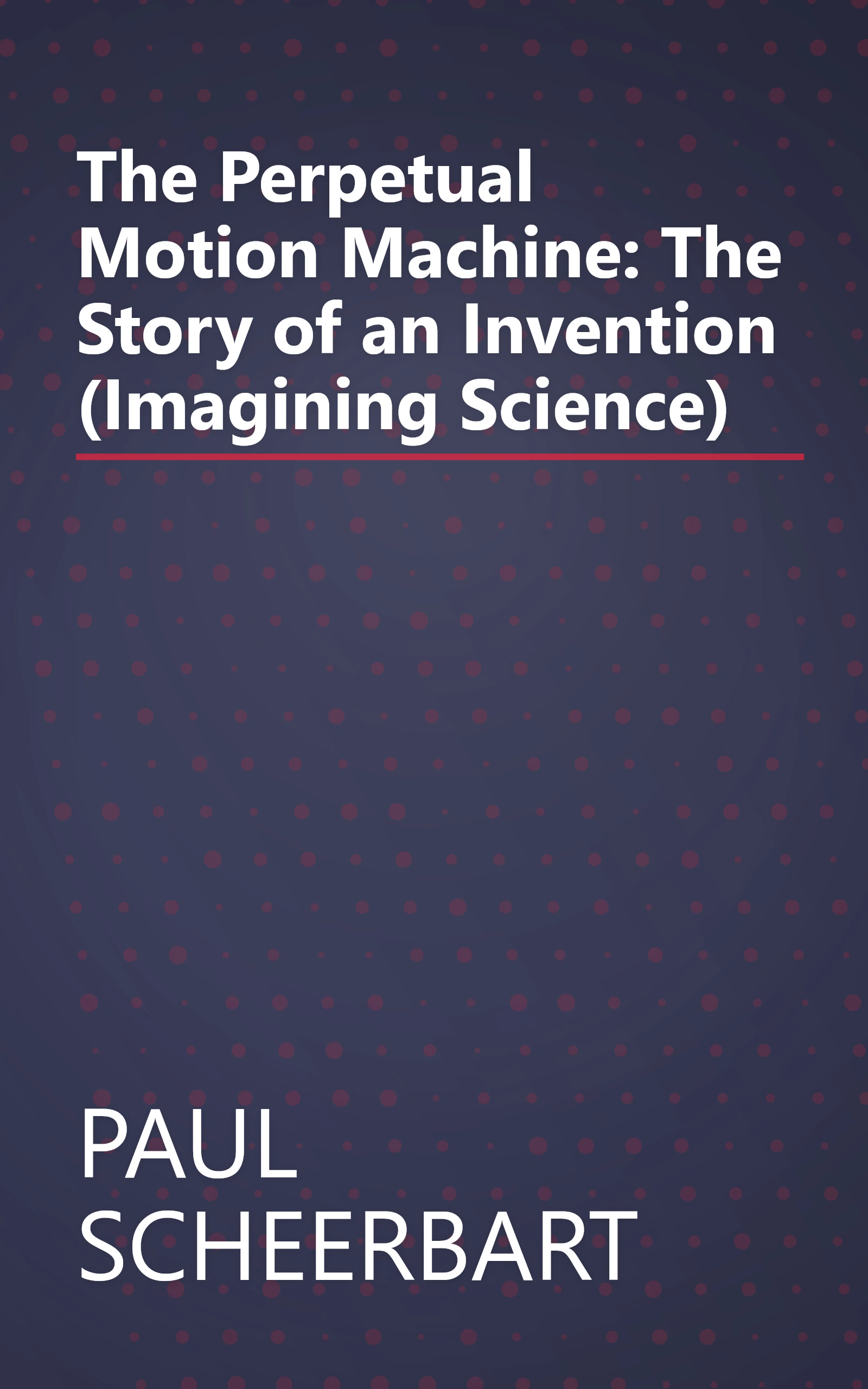 The Perpetual Motion Machine: The Story of an Invention (Imagining Science) book cover