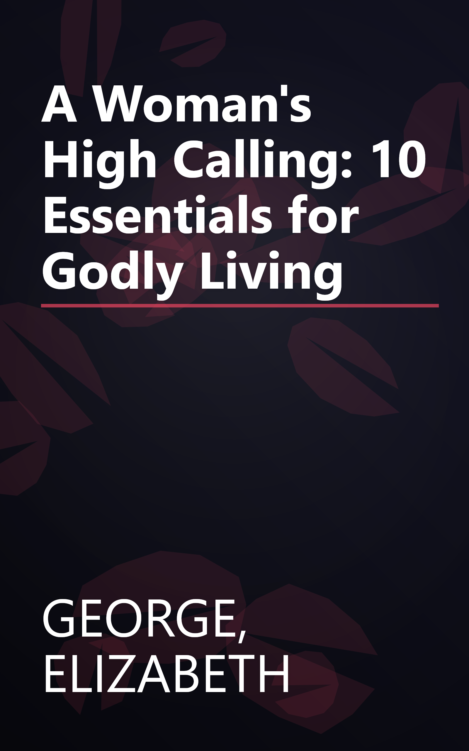 A Woman's High Calling: 10 Essentials for Godly Living book cover