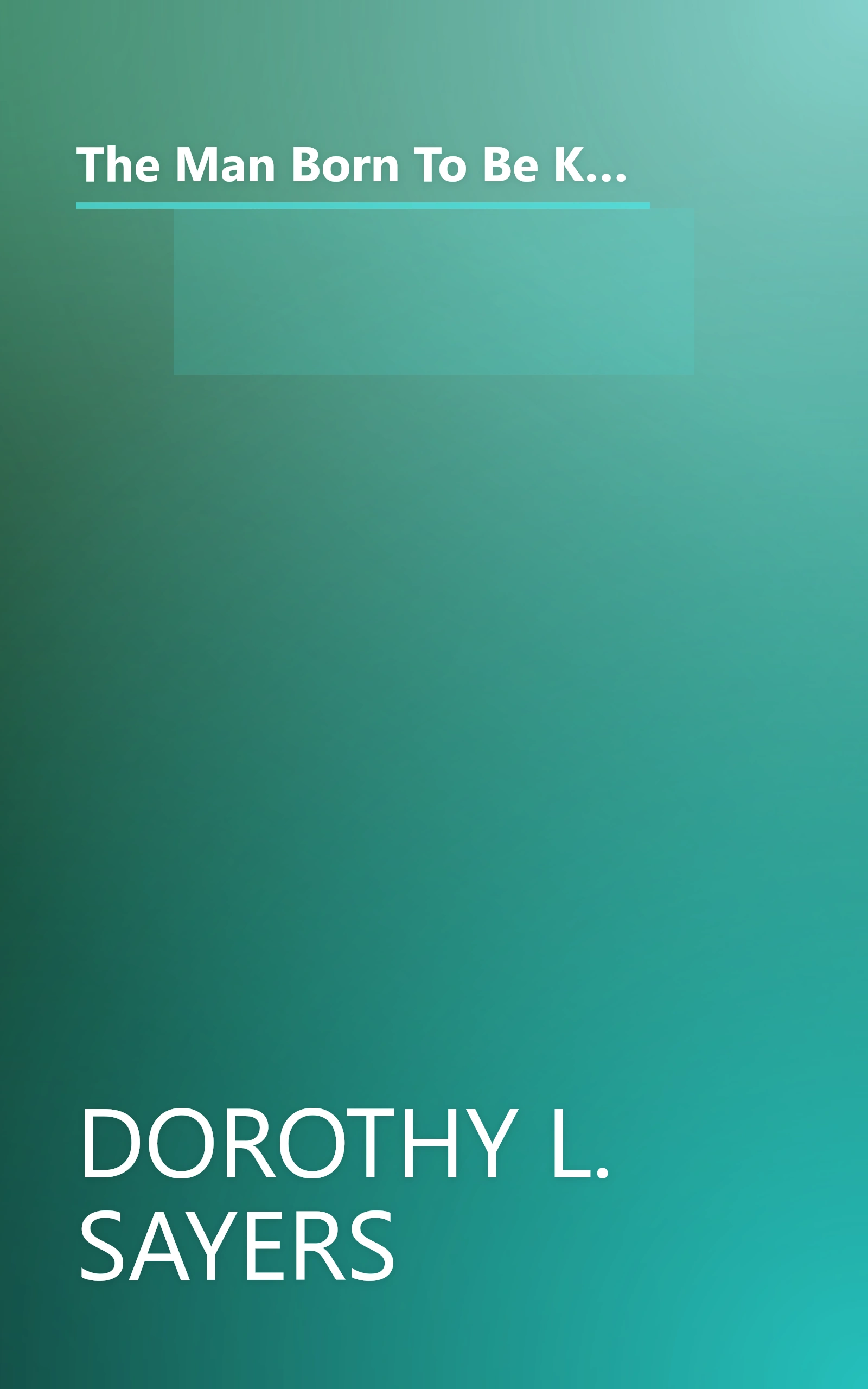 The Man Born To Be King  A Play Cycle On The Life Of Our Lord And Saviour Jesus Christ (10 Minute   Deep Dive Summary) book cover