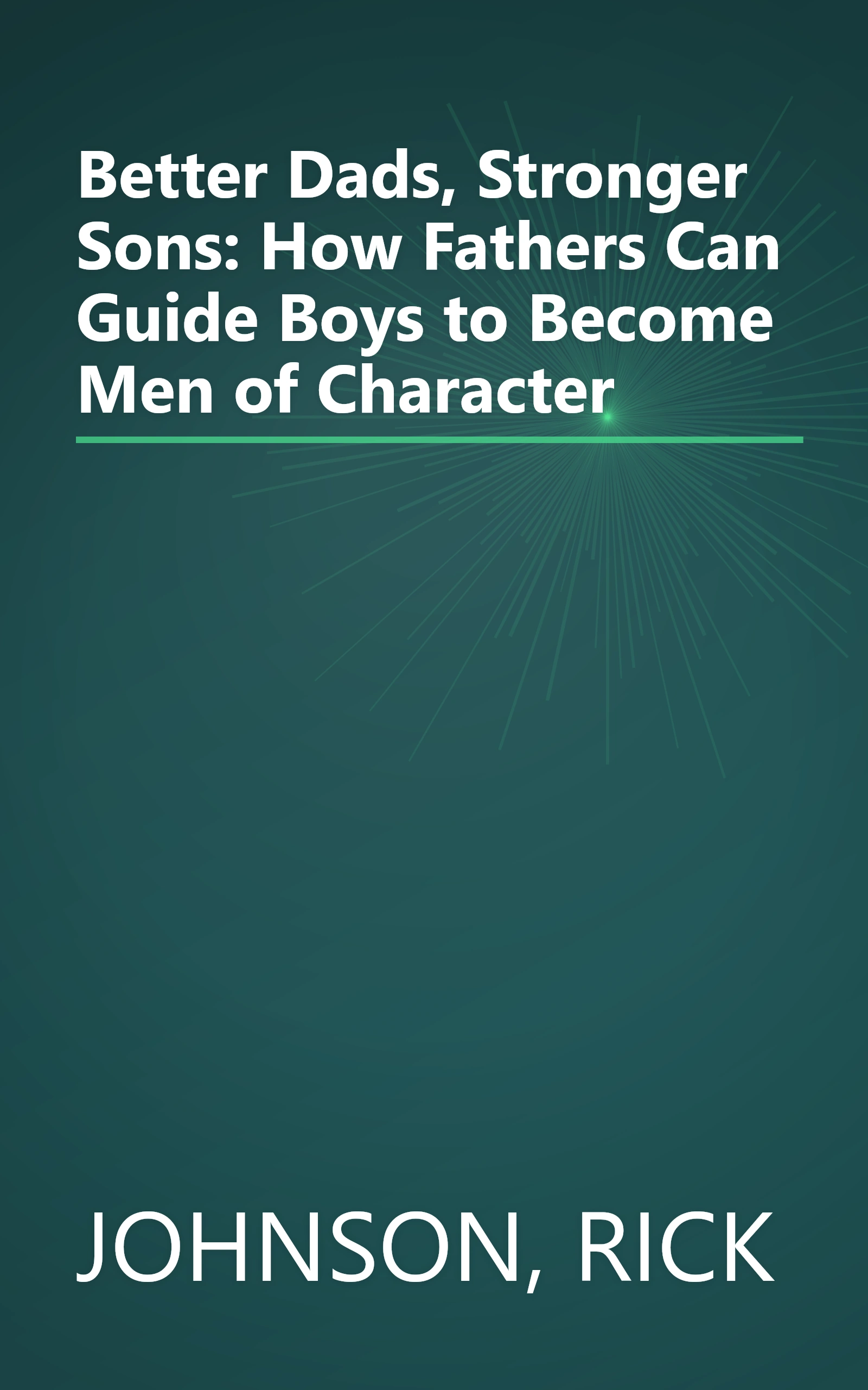 Better Dads, Stronger Sons: How Fathers Can Guide Boys to Become Men of Character book cover