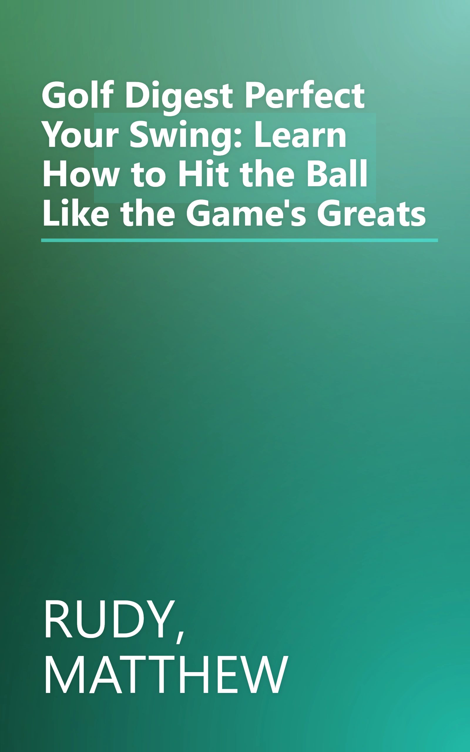 Golf Digest Perfect Your Swing: Learn How to Hit the Ball Like the Game's Greats book cover