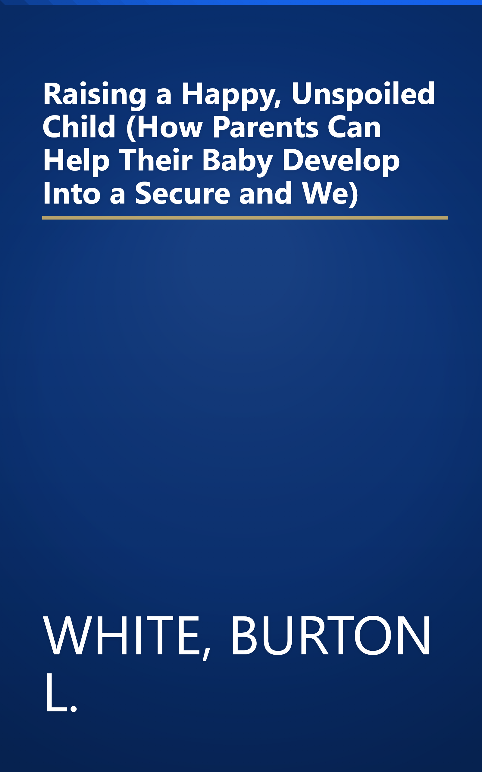 Raising a Happy, Unspoiled Child (How Parents Can Help Their Baby Develop Into a Secure and We) book cover