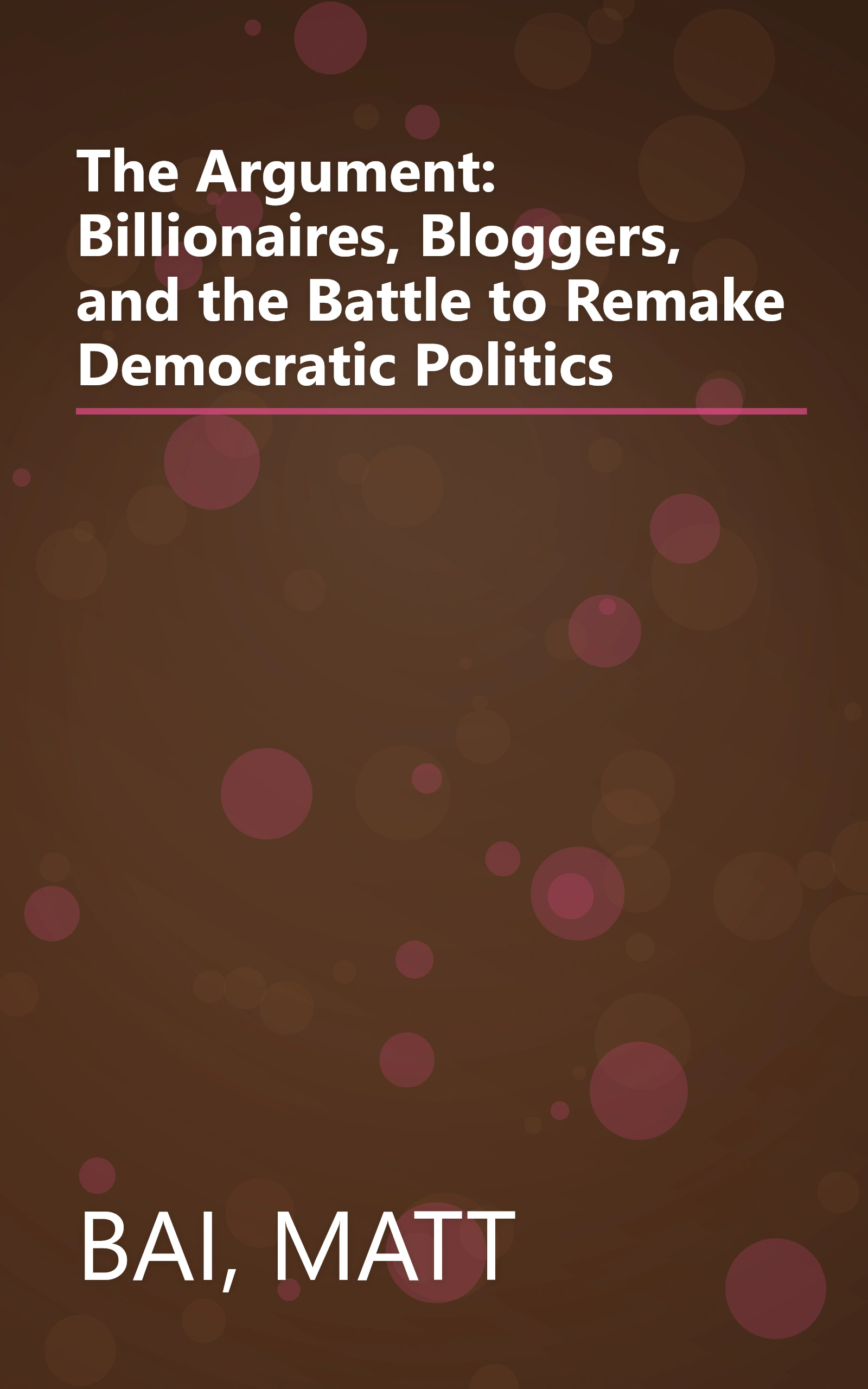 The Argument: Billionaires, Bloggers, and the Battle to Remake Democratic Politics book cover