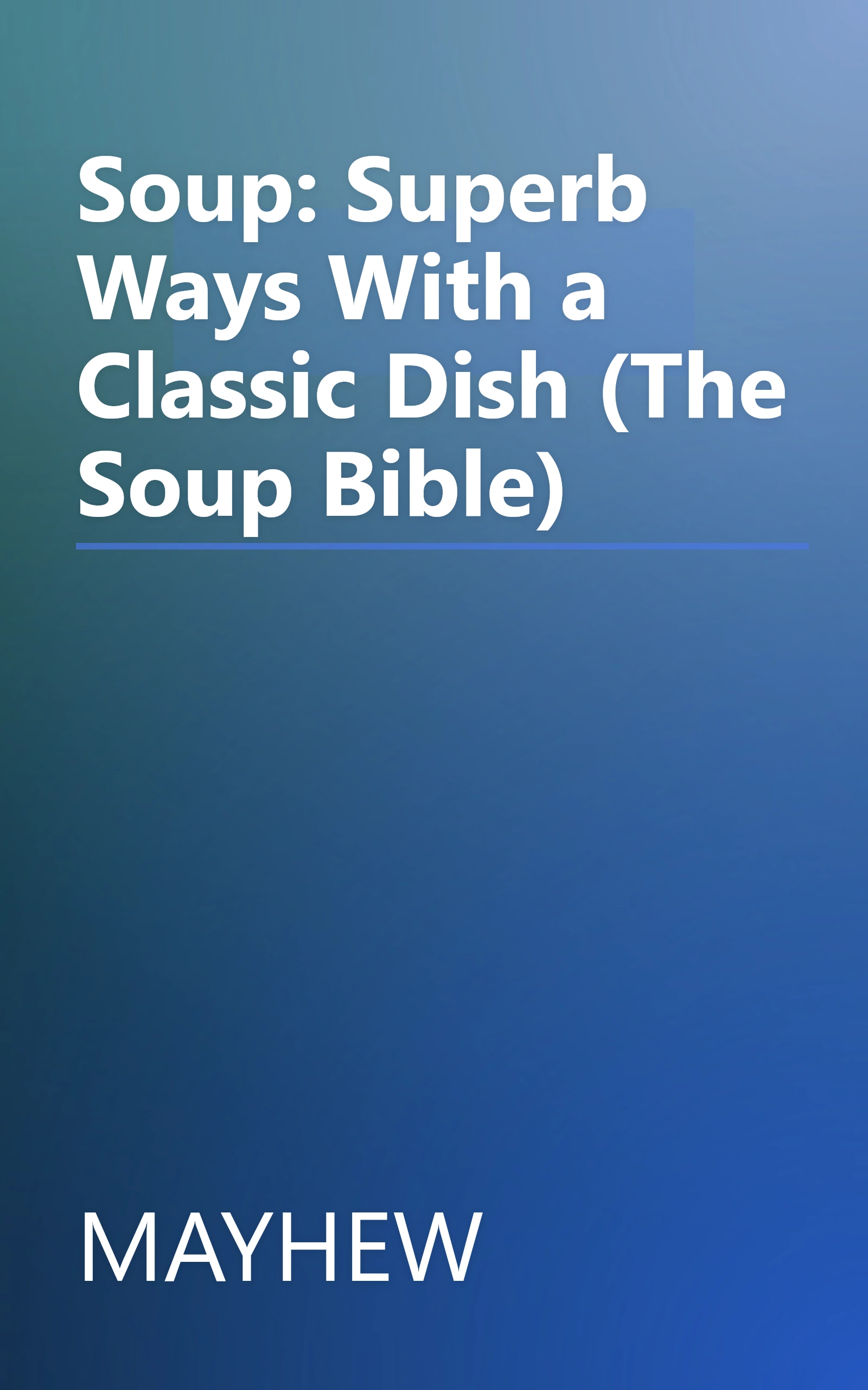 Soup: Superb Ways With a Classic Dish (The Soup Bible) book cover