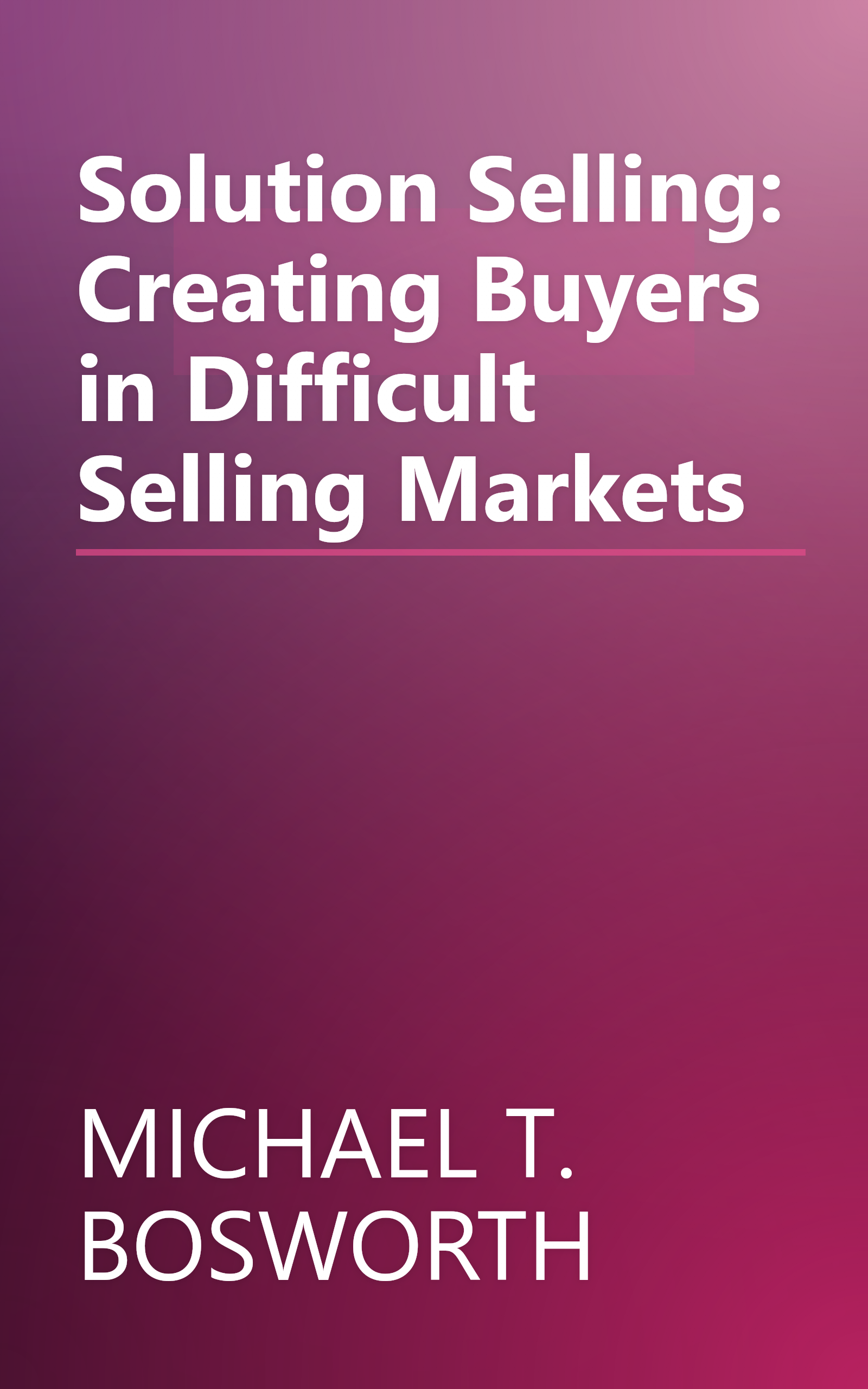 Solution Selling: Creating Buyers in Difficult Selling Markets book cover