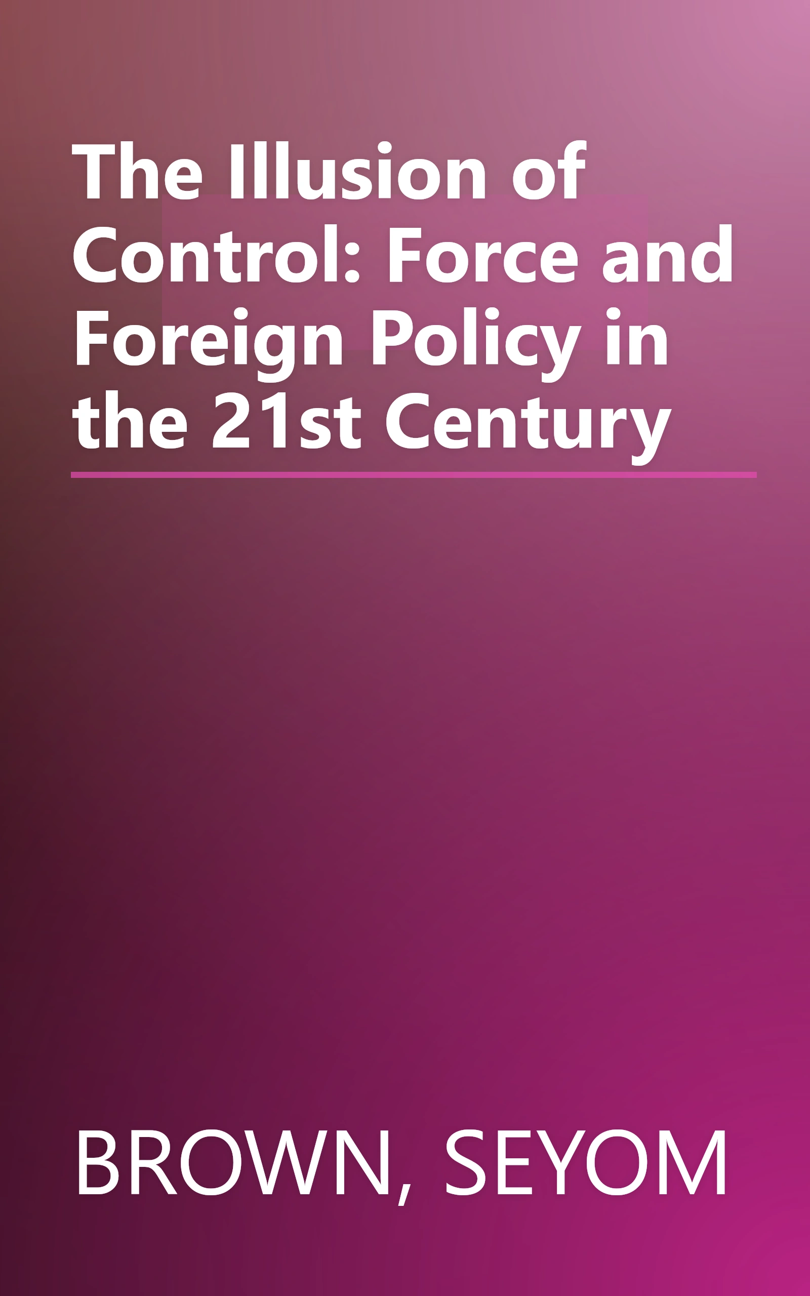 The Illusion of Control: Force and Foreign Policy in the 21st Century book cover
