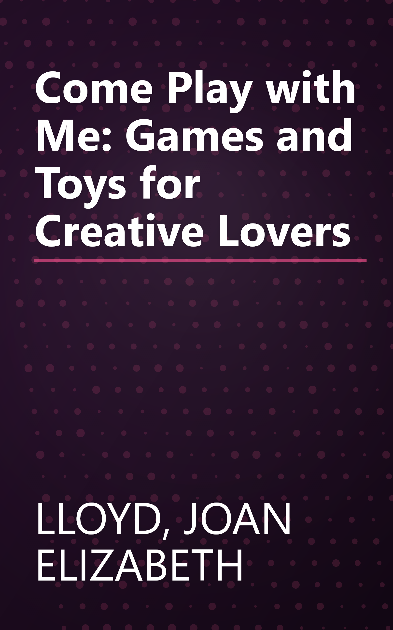Come Play with Me: Games and Toys for Creative Lovers book cover