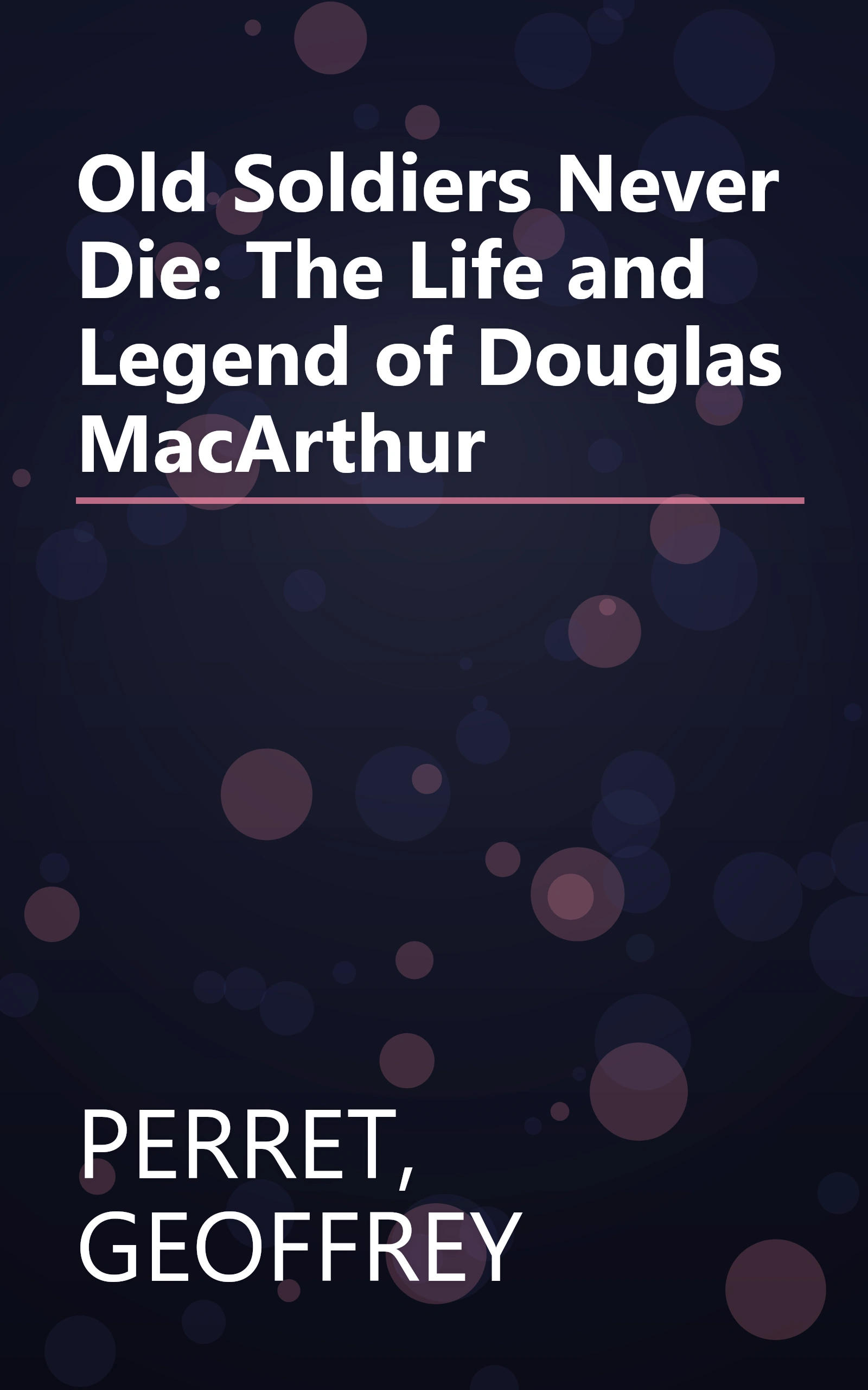 Old Soldiers Never Die: The Life and Legend of Douglas MacArthur book cover