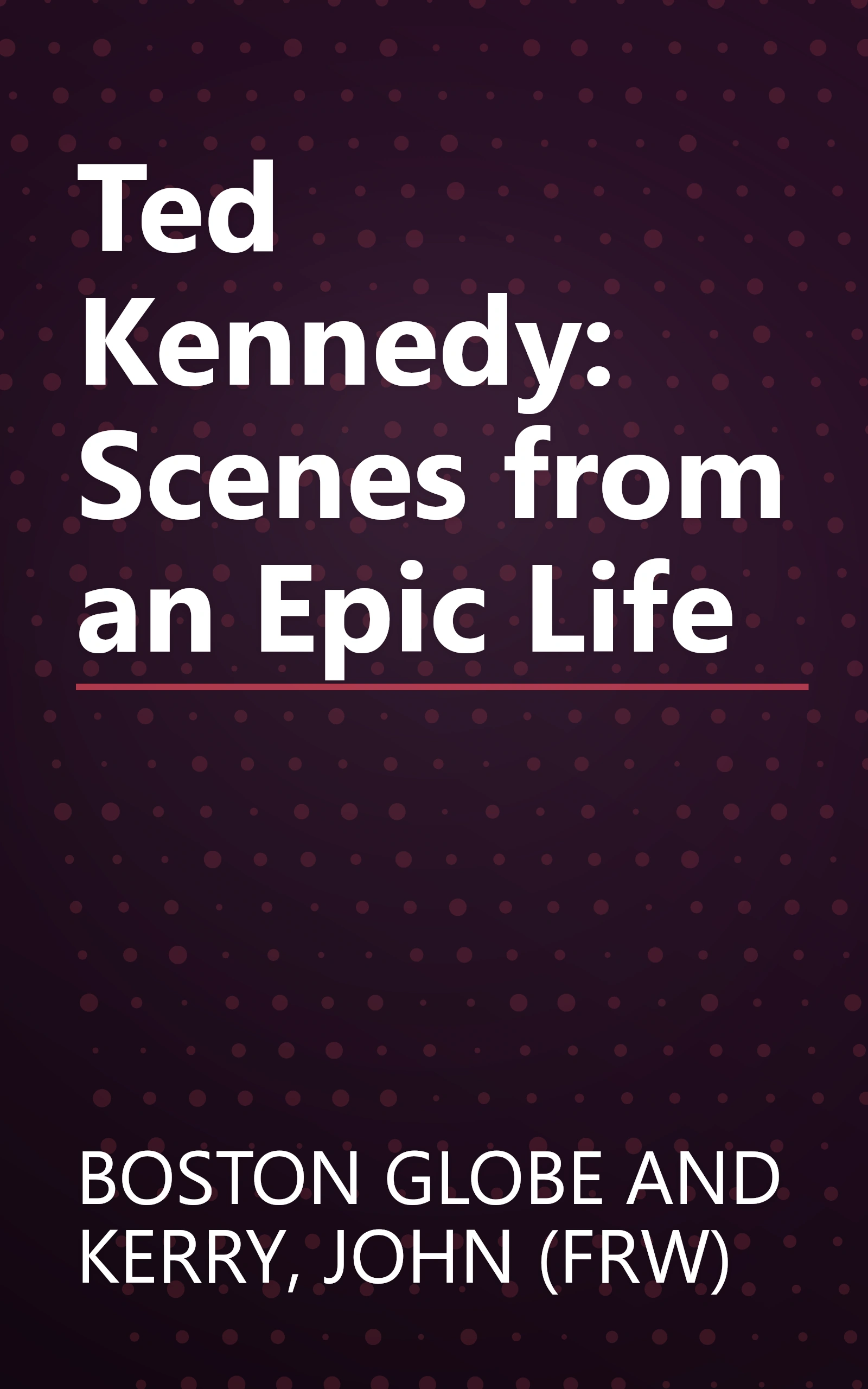 Ted Kennedy: Scenes from an Epic Life book cover