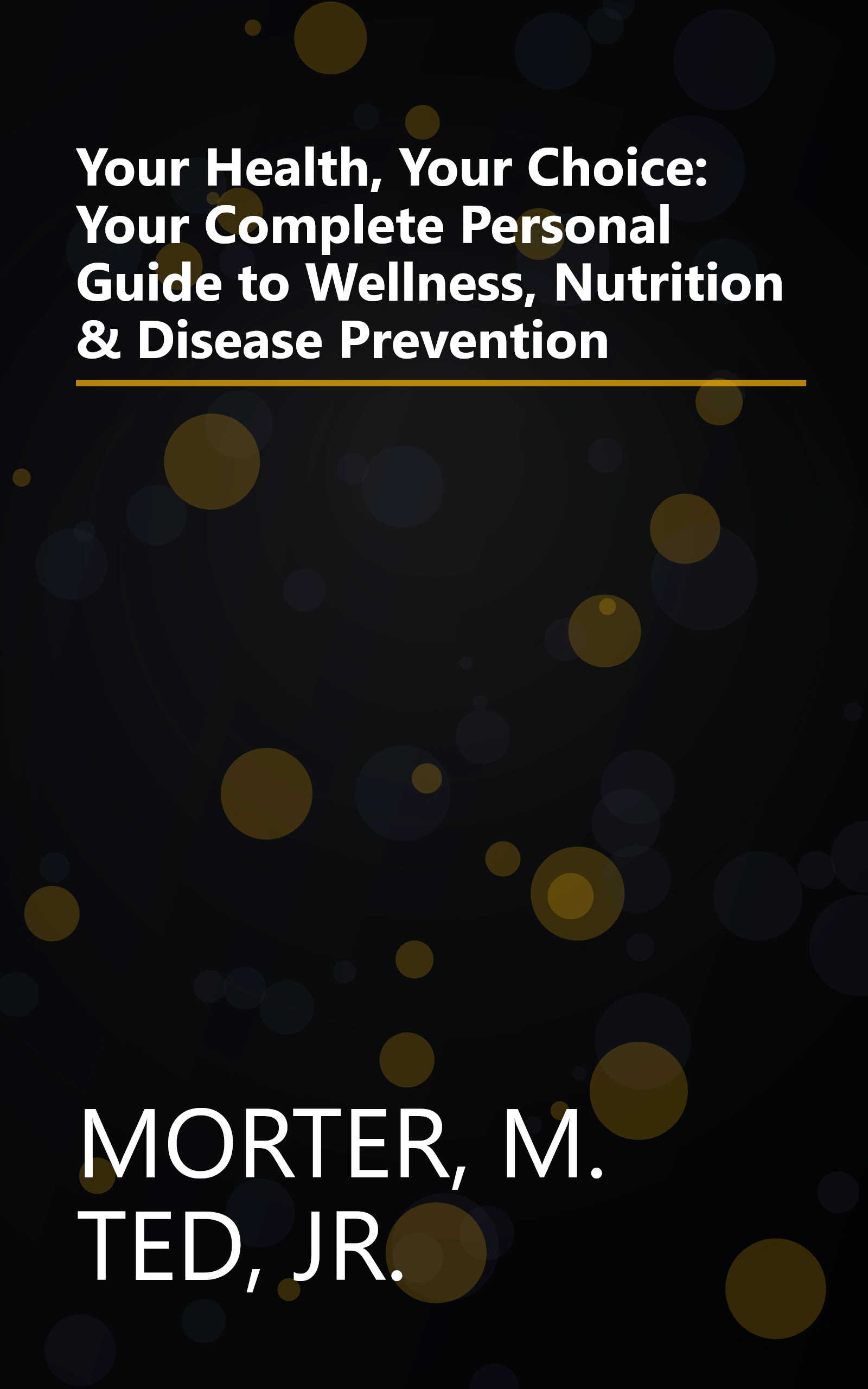 Your Health, Your Choice: Your Complete Personal Guide to Wellness, Nutrition & Disease Prevention book cover