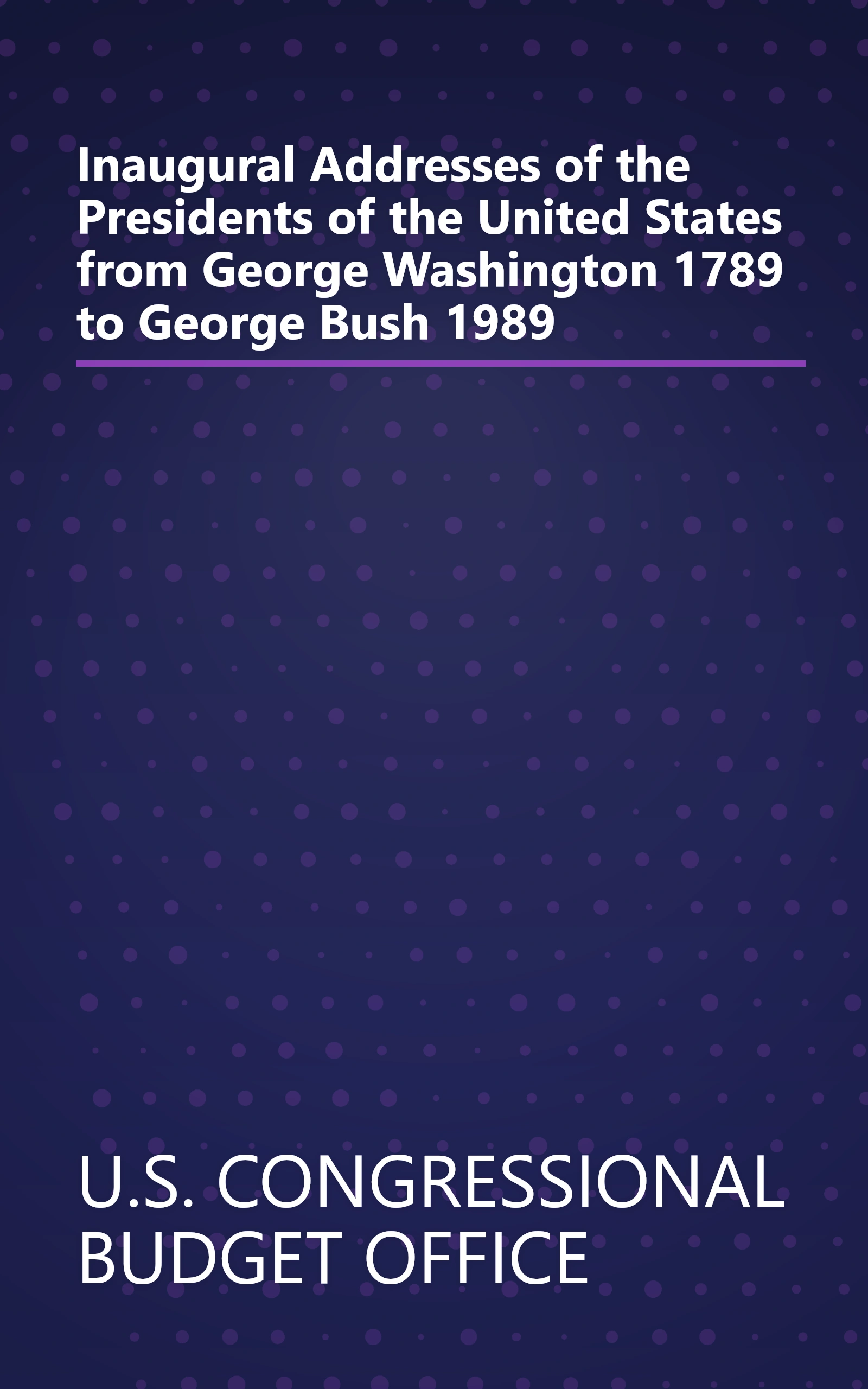 Inaugural Addresses of the Presidents of the United States from George Washington 1789 to George Bush 1989 book cover