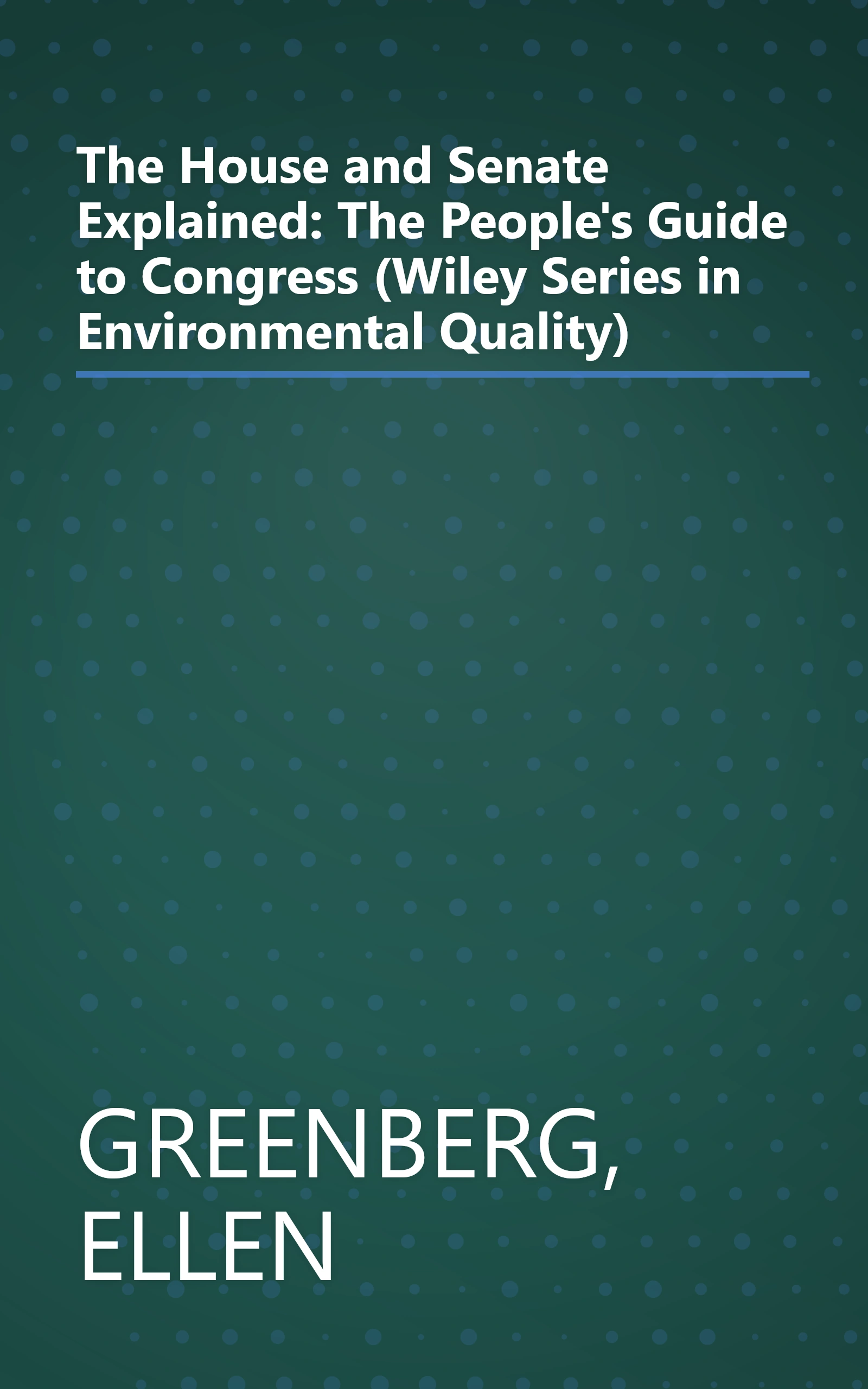 The House and Senate Explained: The People's Guide to Congress (Wiley Series in Environmental Quality) book cover