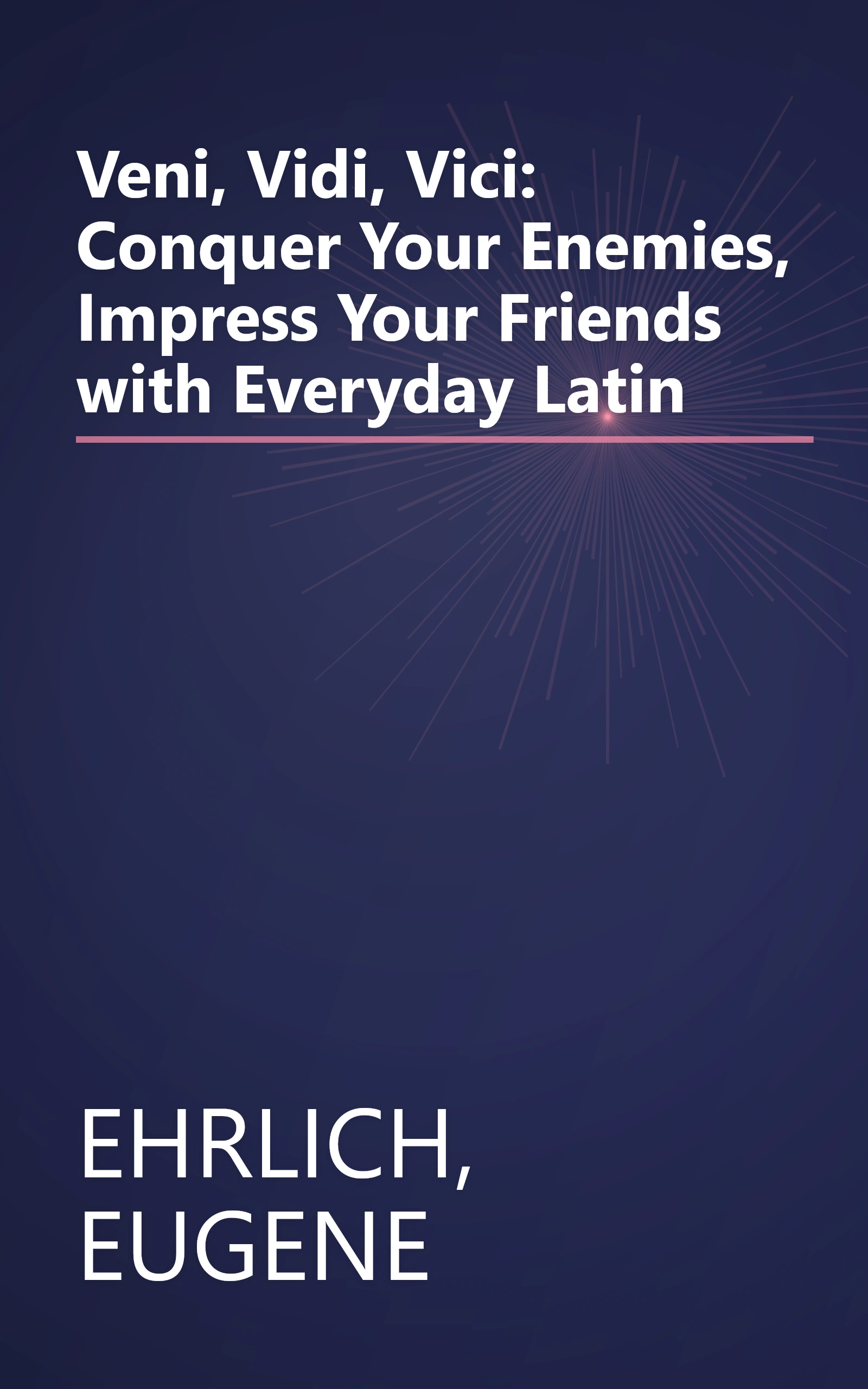 Veni, Vidi, Vici: Conquer Your Enemies, Impress Your Friends with Everyday Latin book cover