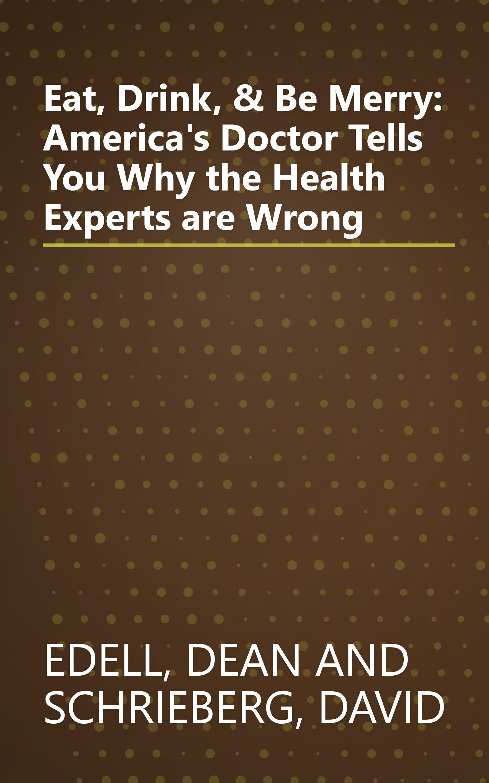 Eat, Drink, & Be Merry: America's Doctor Tells You Why the Health Experts are Wrong book cover