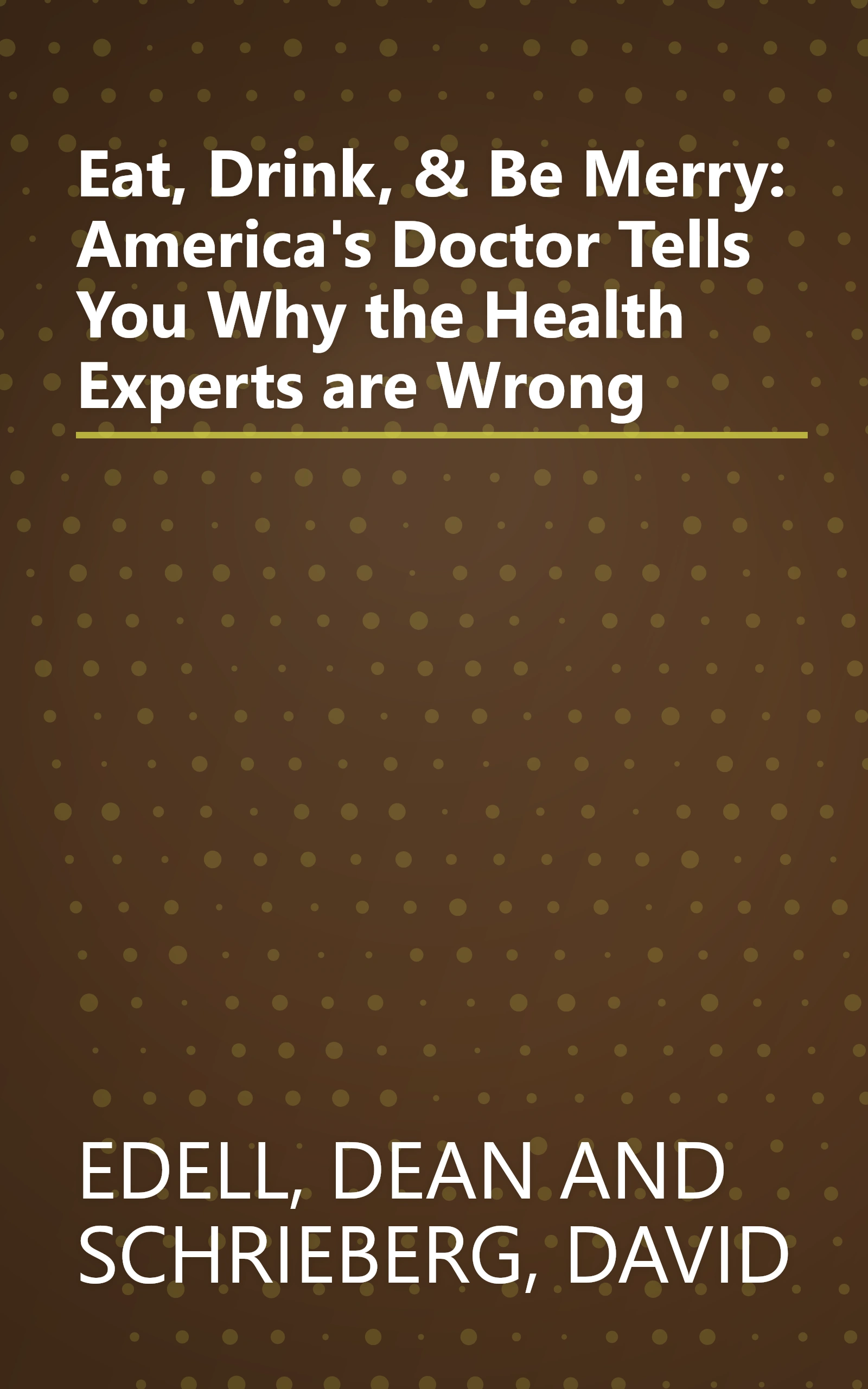 Eat, Drink, & Be Merry: America's Doctor Tells You Why the Health Experts are Wrong book cover