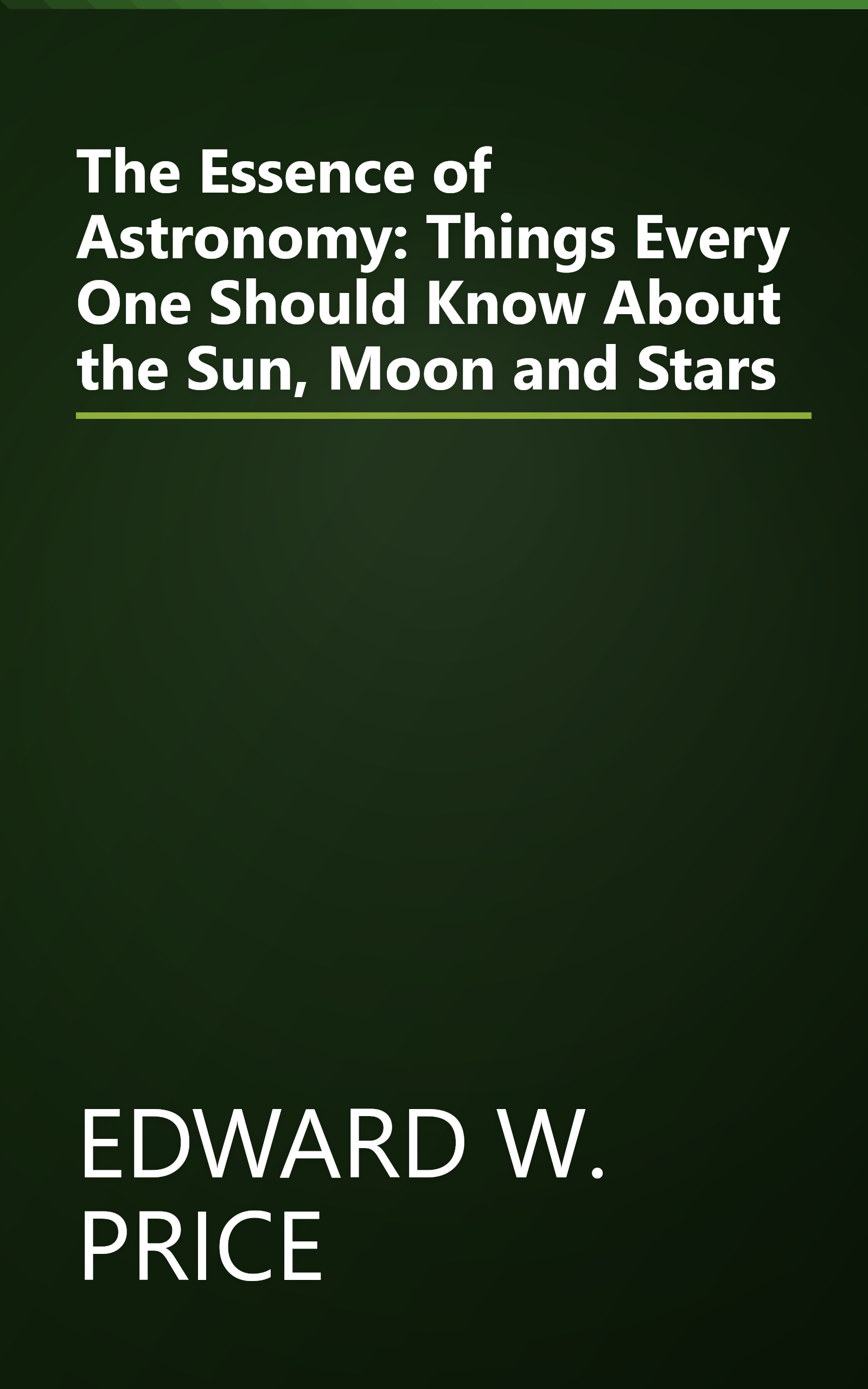 The Essence of Astronomy: Things Every One Should Know About the Sun, Moon and Stars book cover