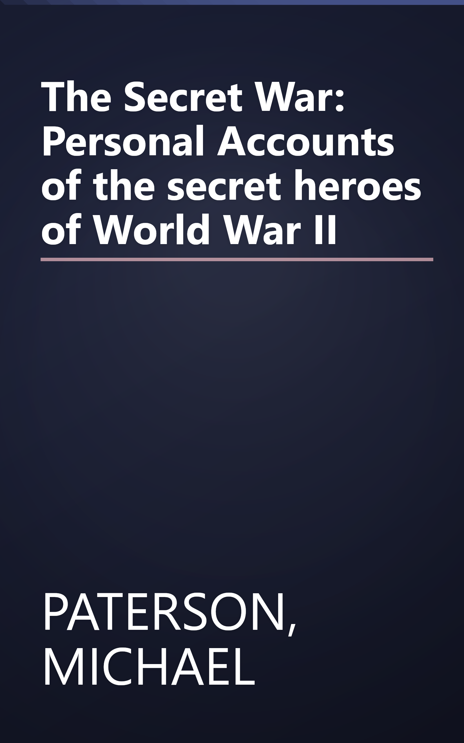 The Secret War: Personal Accounts of the secret heroes of World War II book cover