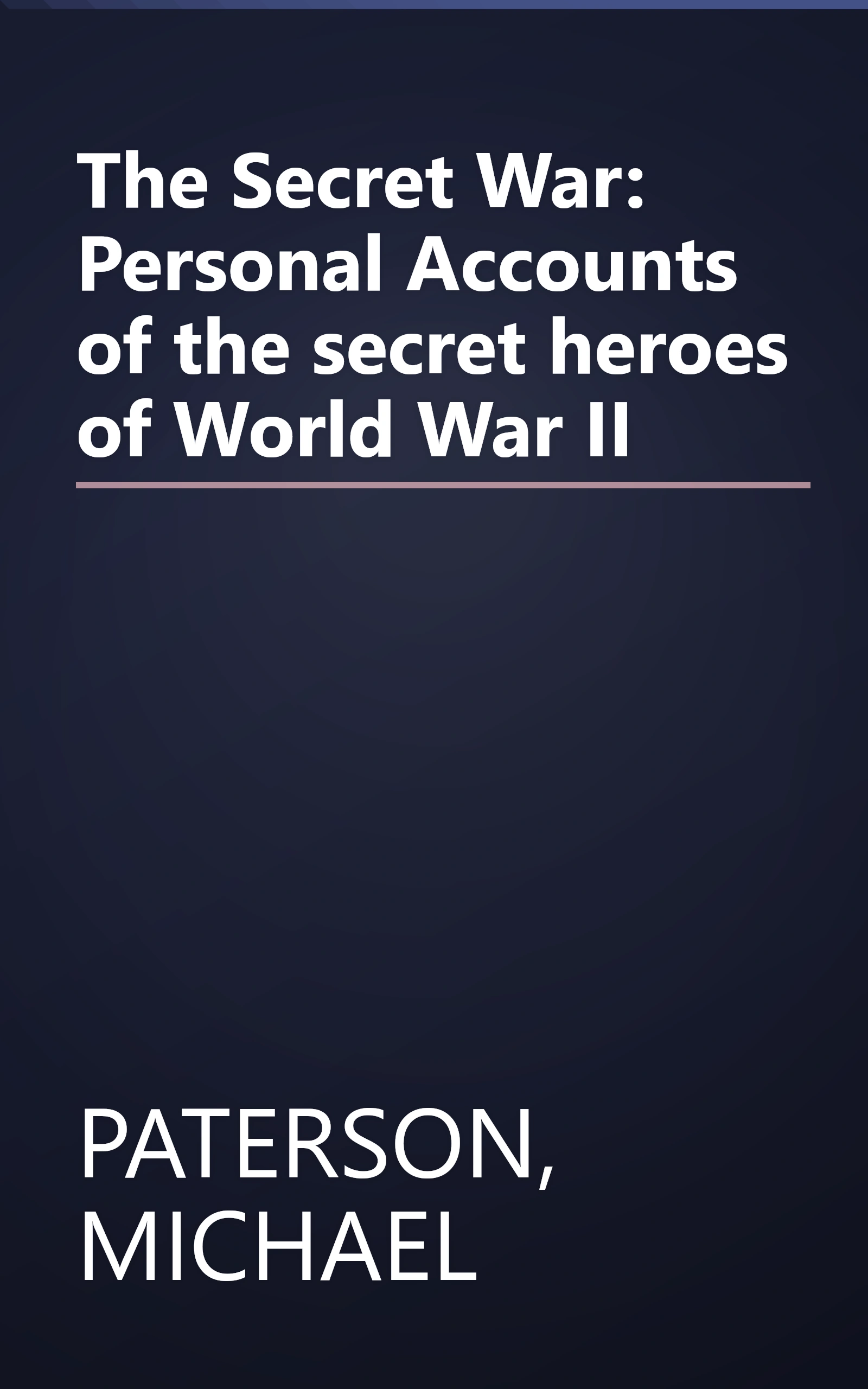The Secret War: Personal Accounts of the secret heroes of World War II book cover