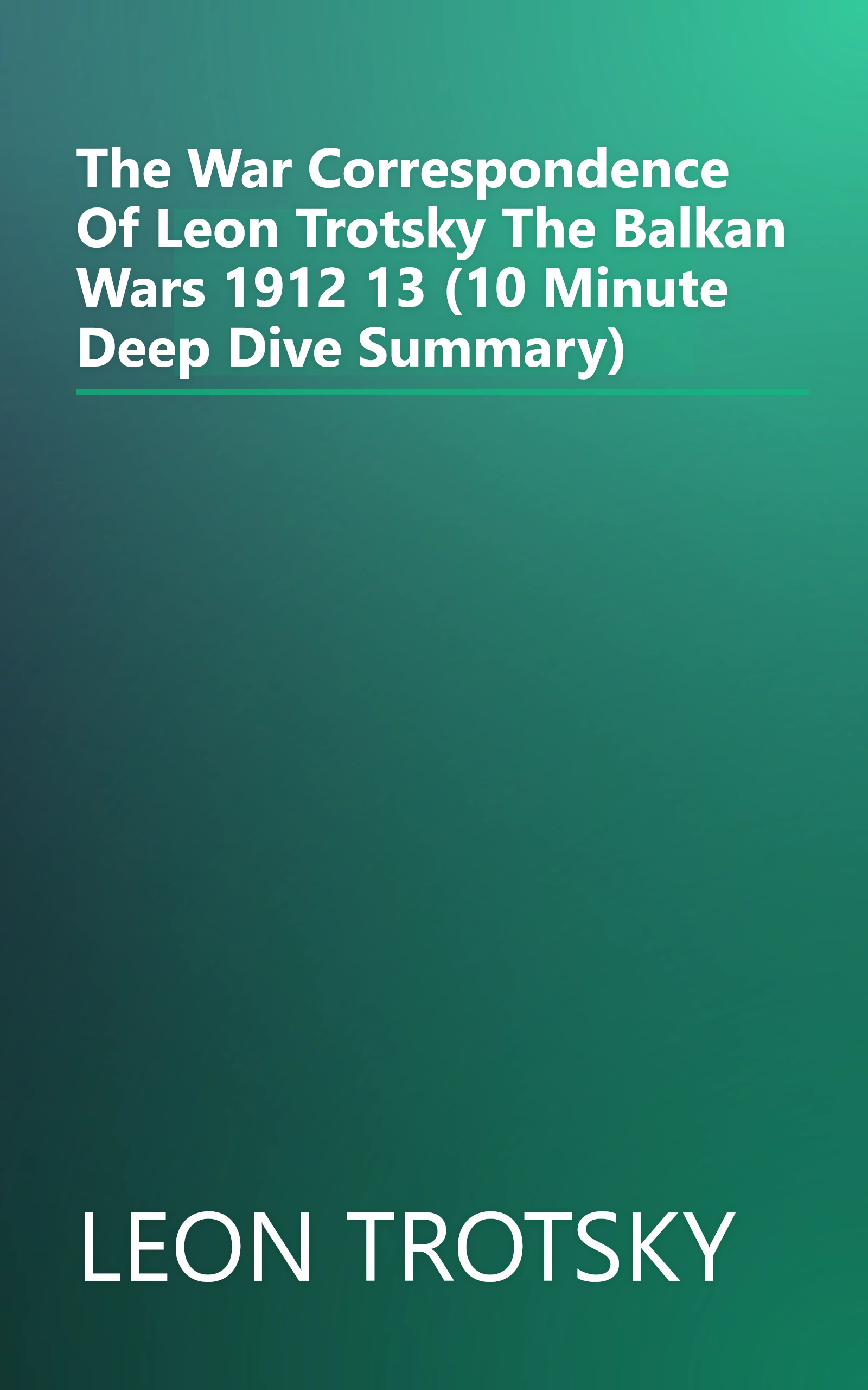 The War Correspondence Of Leon Trotsky  The Balkan Wars 1912 13 (10 Minute   Deep Dive Summary) book cover