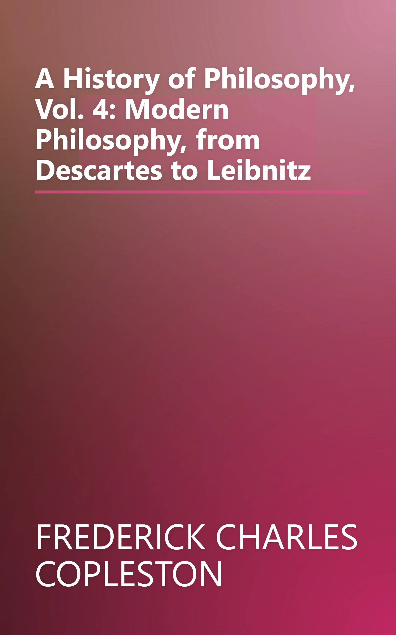 A History of Philosophy, Vol. 4: Modern Philosophy, from Descartes to Leibnitz book cover