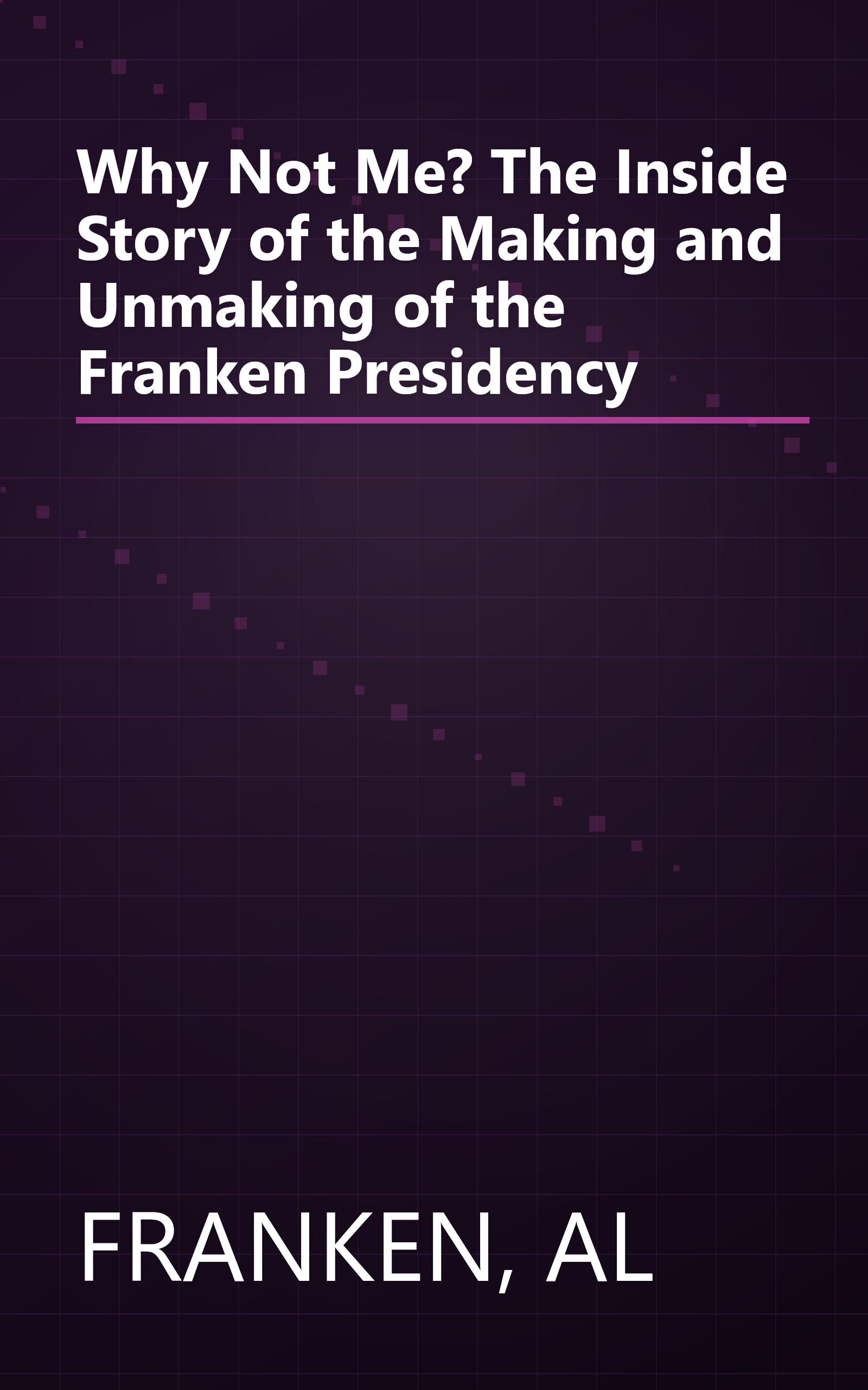 Why Not Me? The Inside Story of the Making and Unmaking of the Franken Presidency book cover