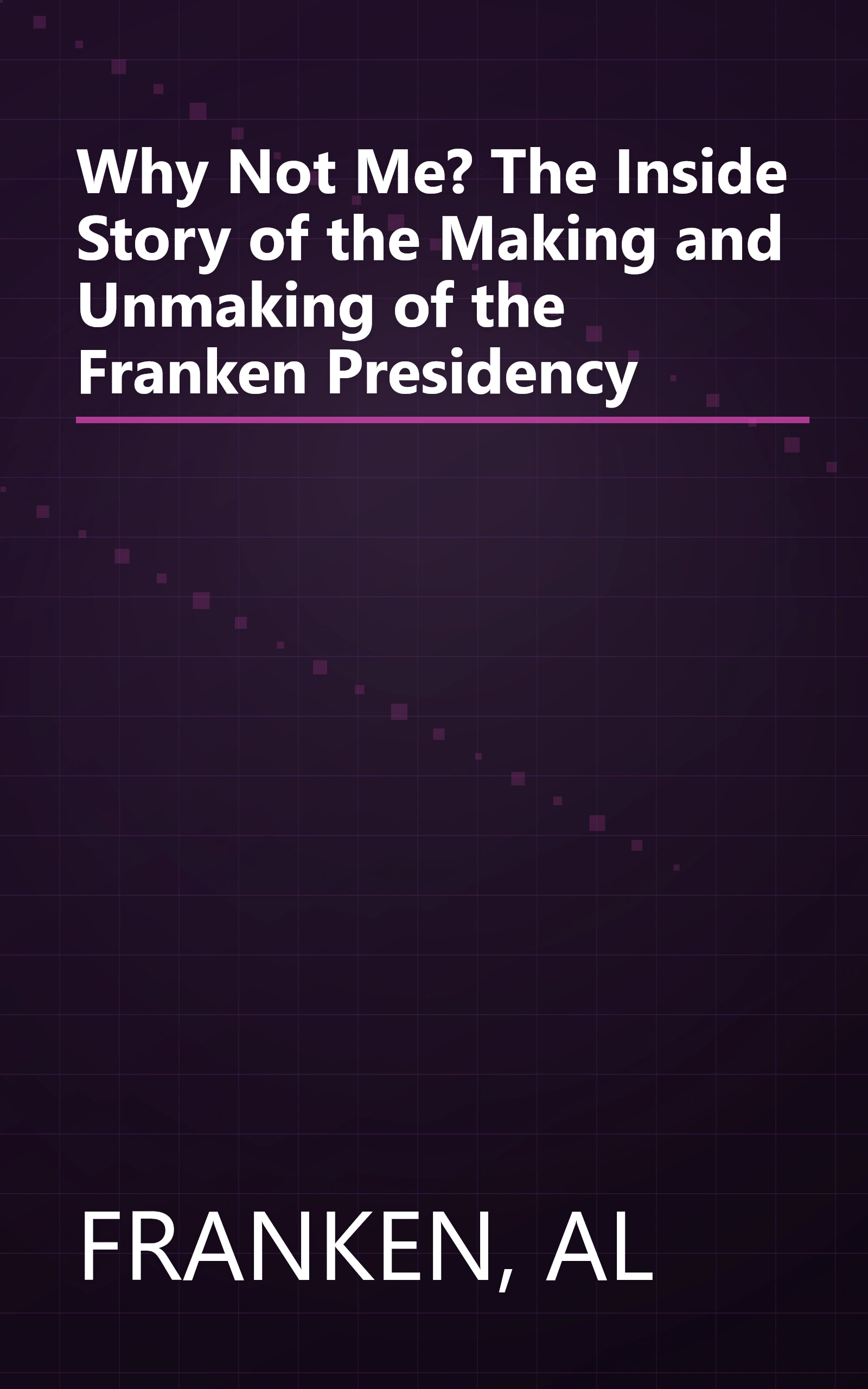 Why Not Me? The Inside Story of the Making and Unmaking of the Franken Presidency book cover