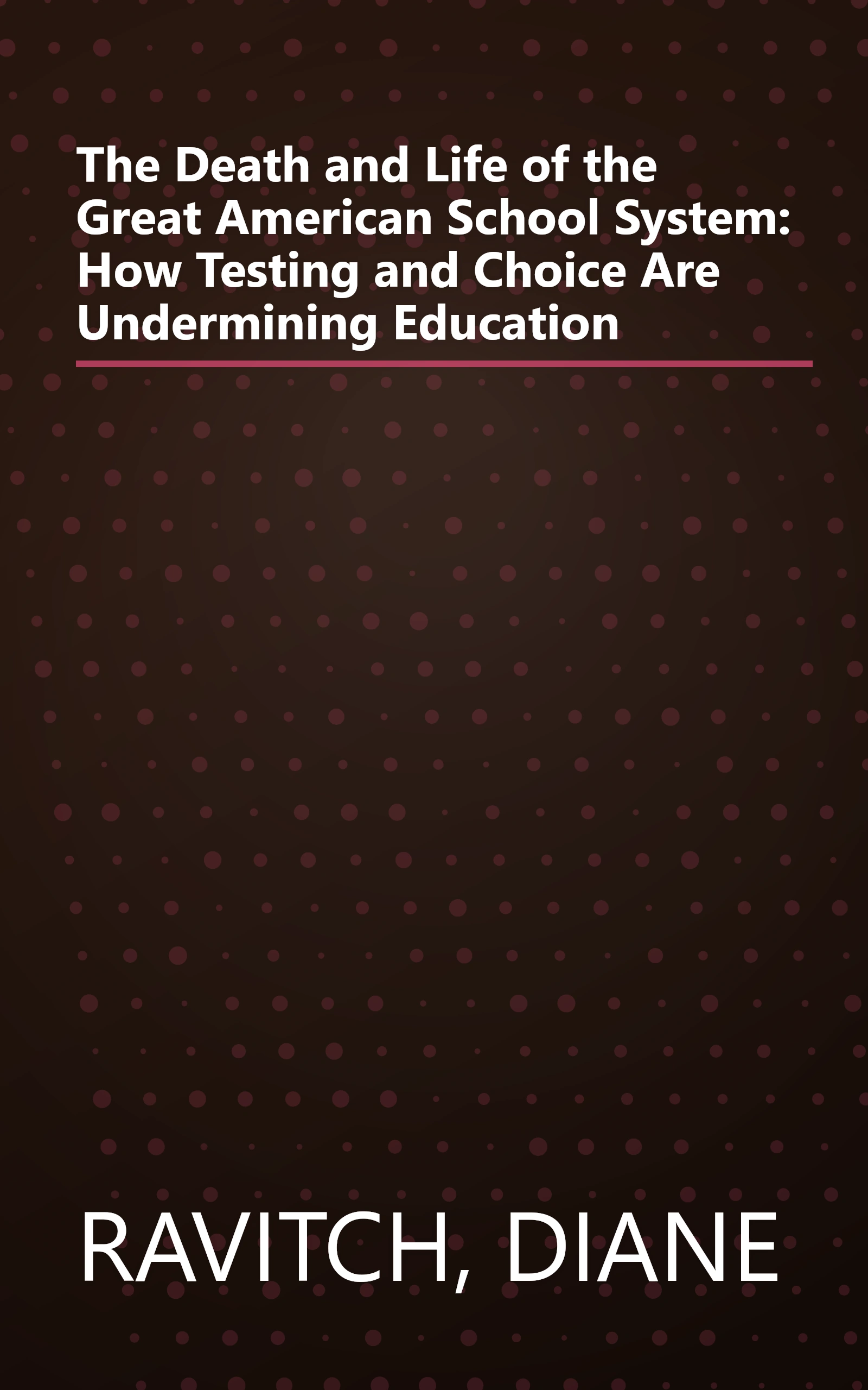 The Death and Life of the Great American School System: How Testing and Choice Are Undermining Education book cover