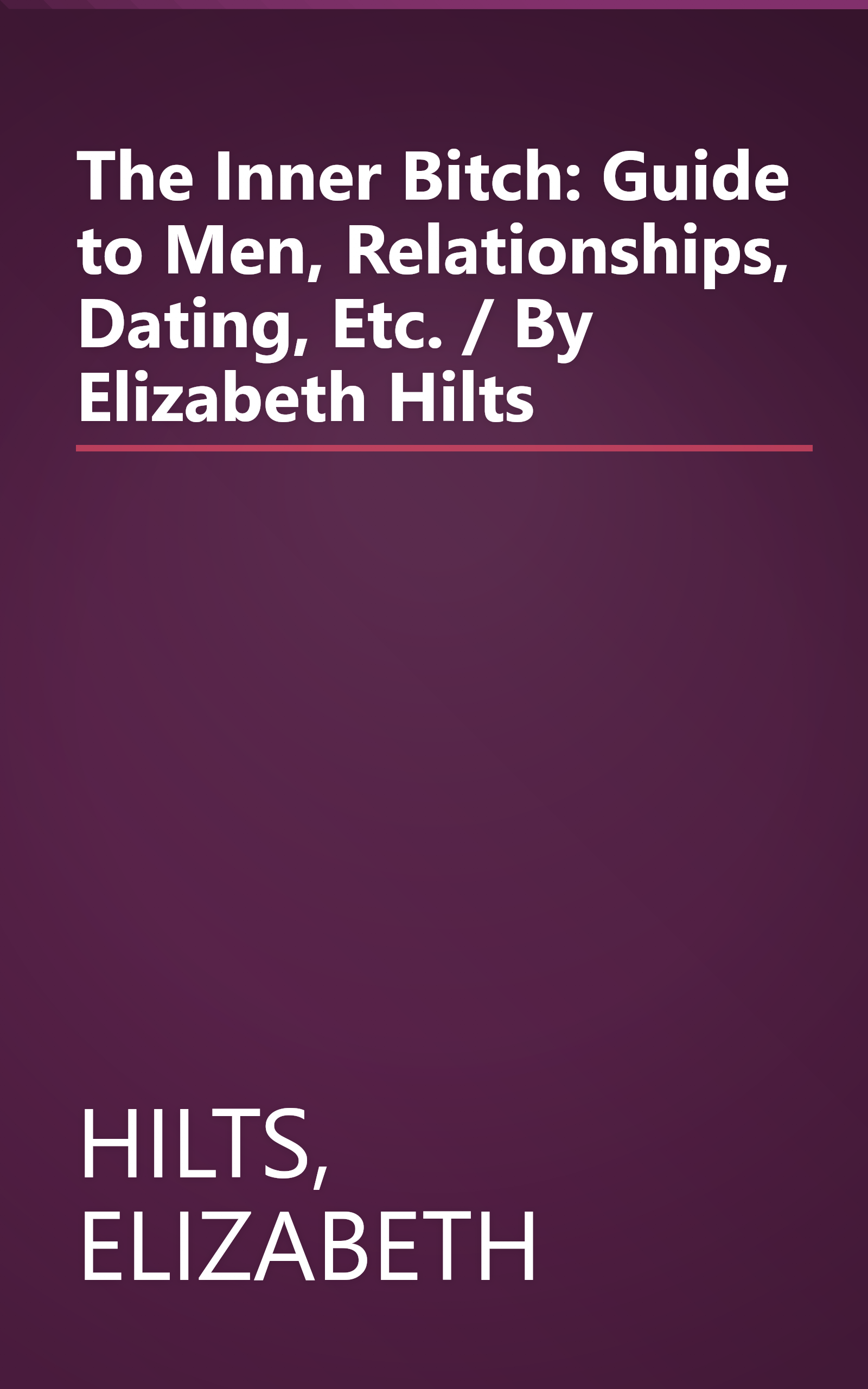 The Inner Bitch: Guide to Men, Relationships, Dating, Etc. / By Elizabeth Hilts book cover