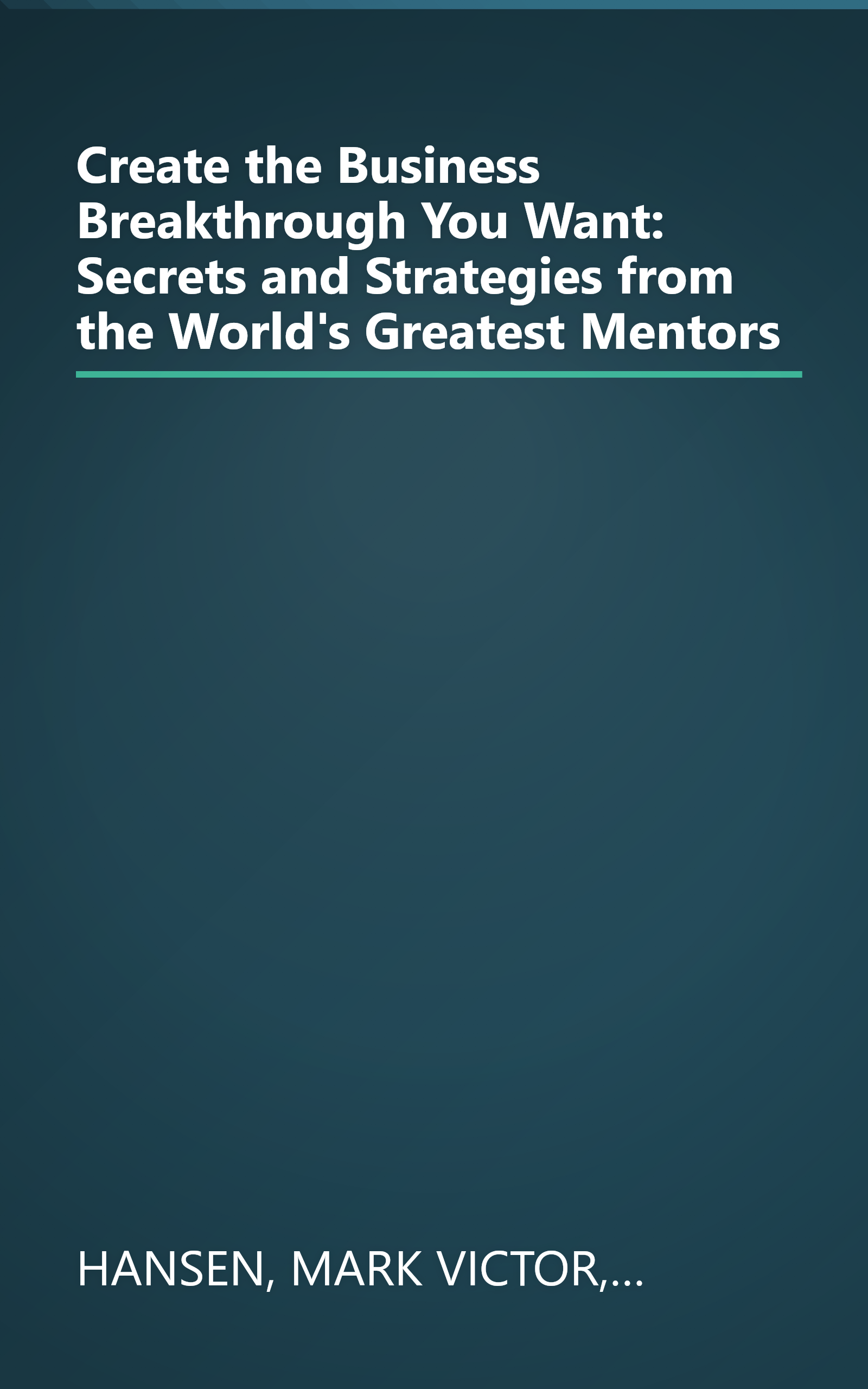 Create the Business Breakthrough You Want: Secrets and Strategies from the World's Greatest Mentors book cover