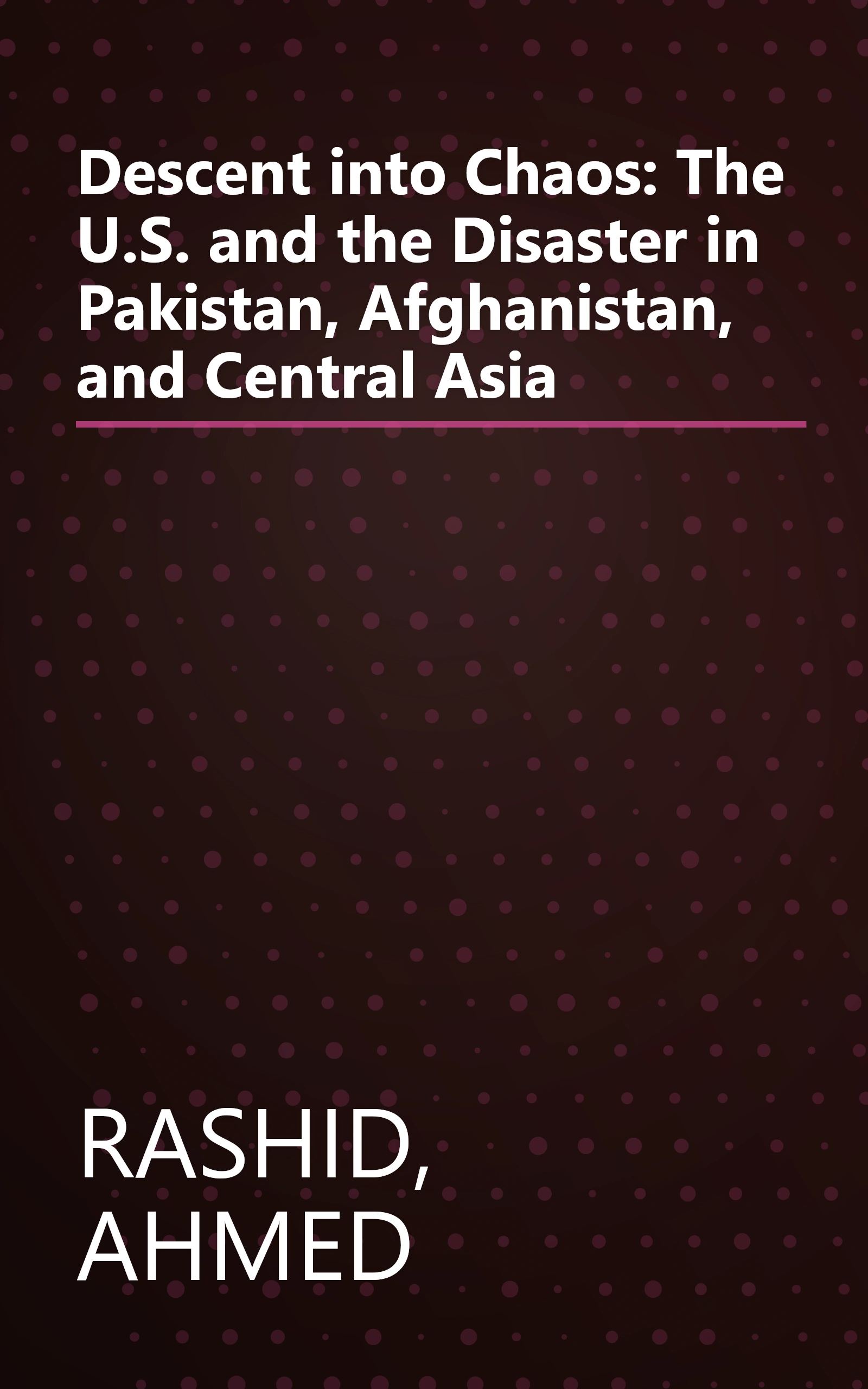 Descent into Chaos: The U.S. and the Disaster in Pakistan, Afghanistan, and Central Asia book cover