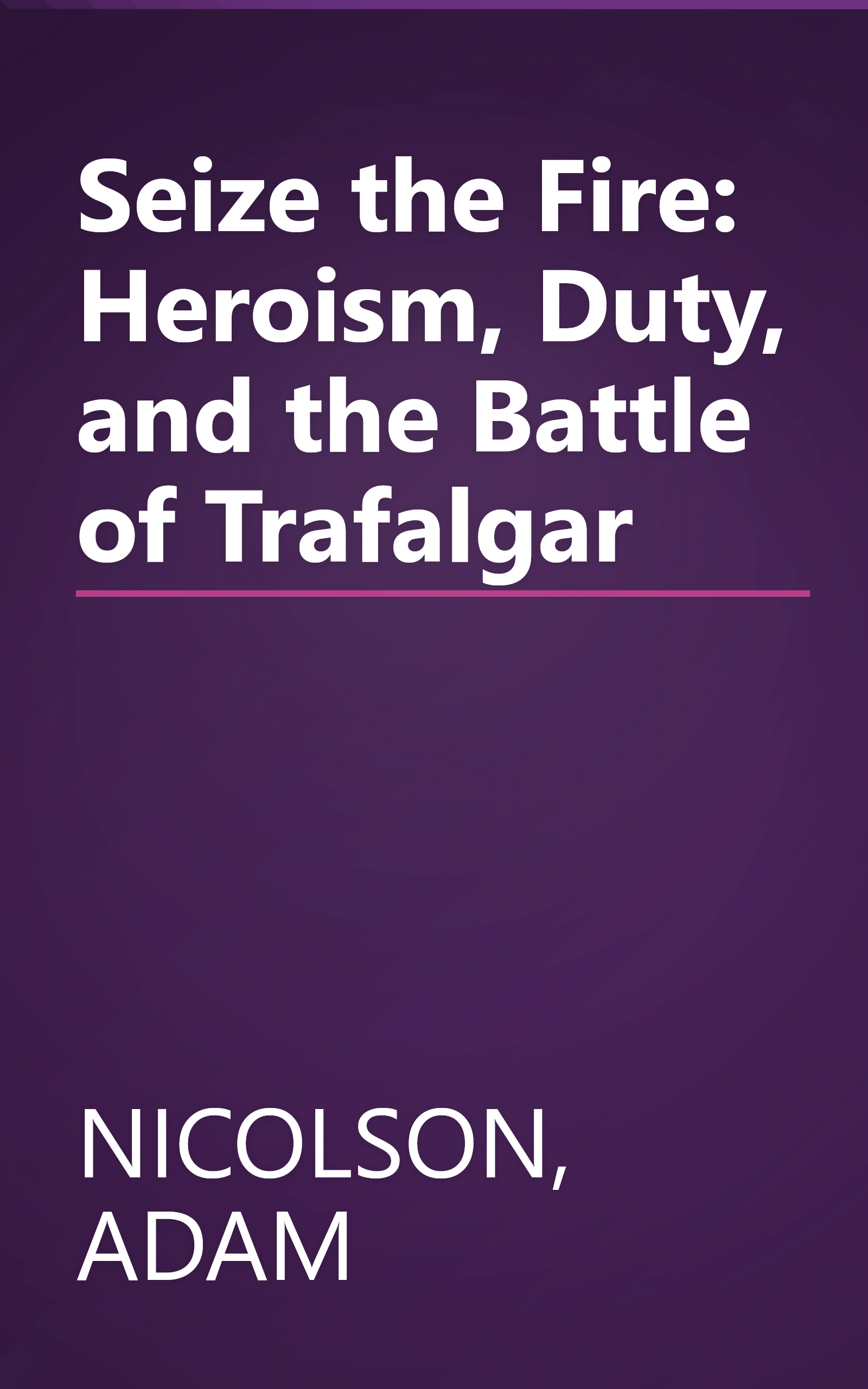 Seize the Fire: Heroism, Duty, and the Battle of Trafalgar book cover