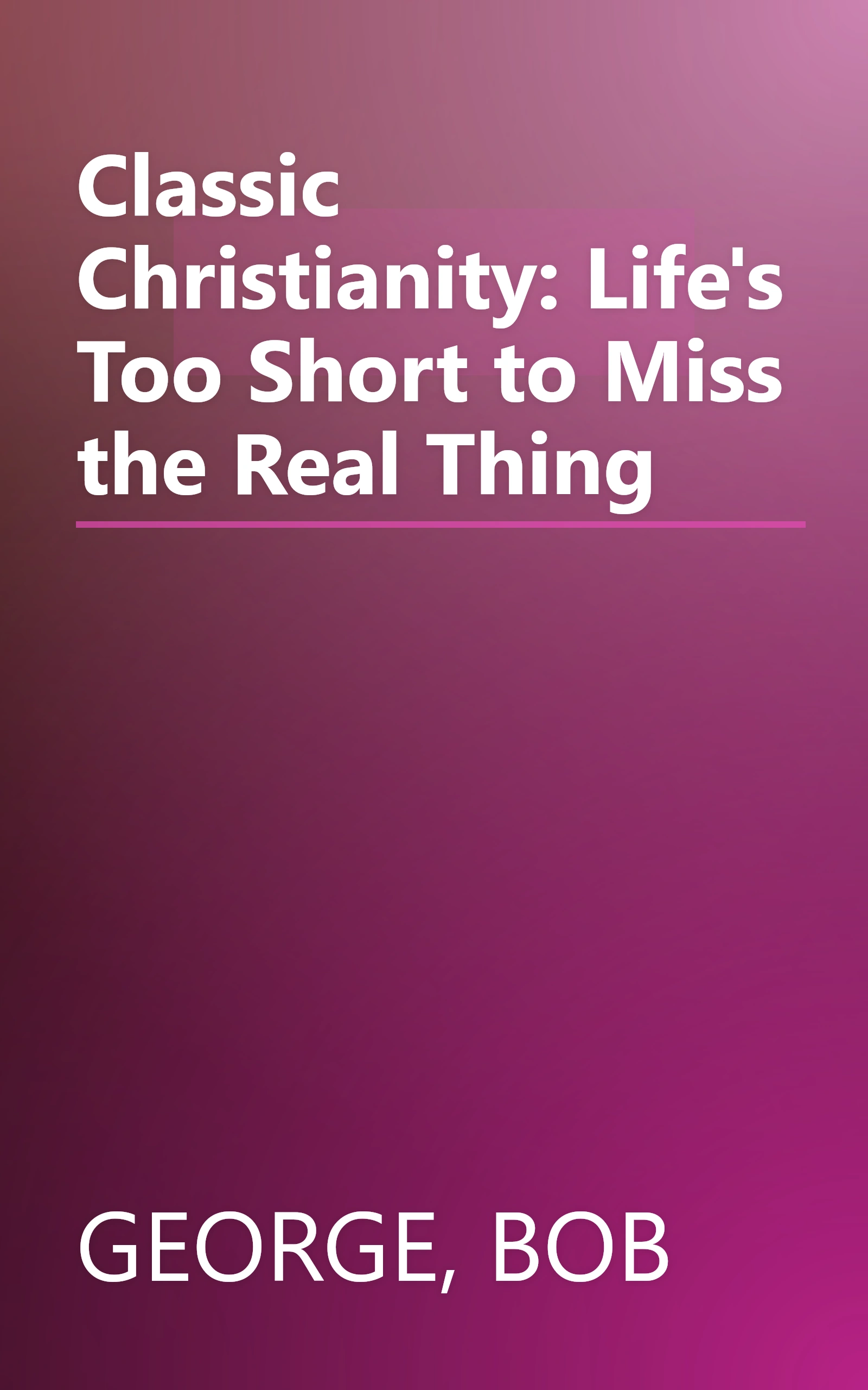 Classic Christianity: Life's Too Short to Miss the Real Thing book cover