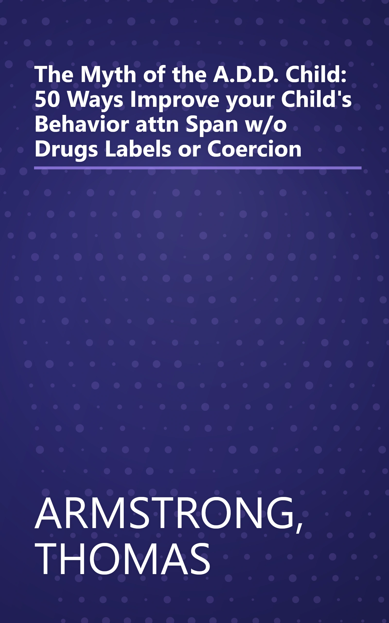 The Myth of the A.D.D. Child: 50 Ways Improve your Child's Behavior attn Span w/o Drugs Labels or Coercion book cover