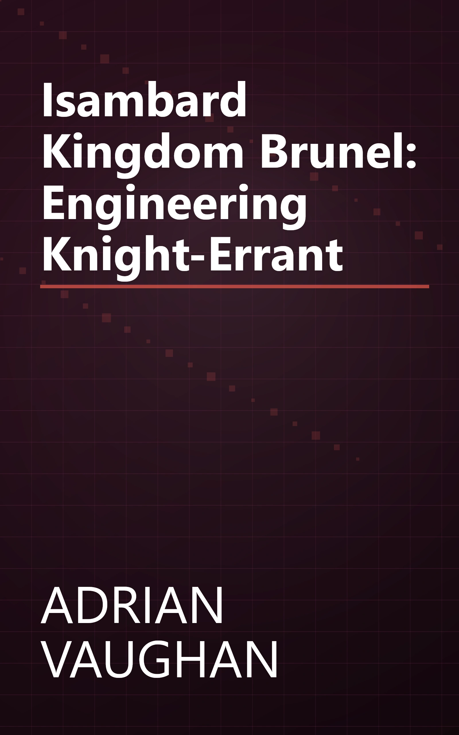 Isambard Kingdom Brunel: Engineering Knight-Errant book cover