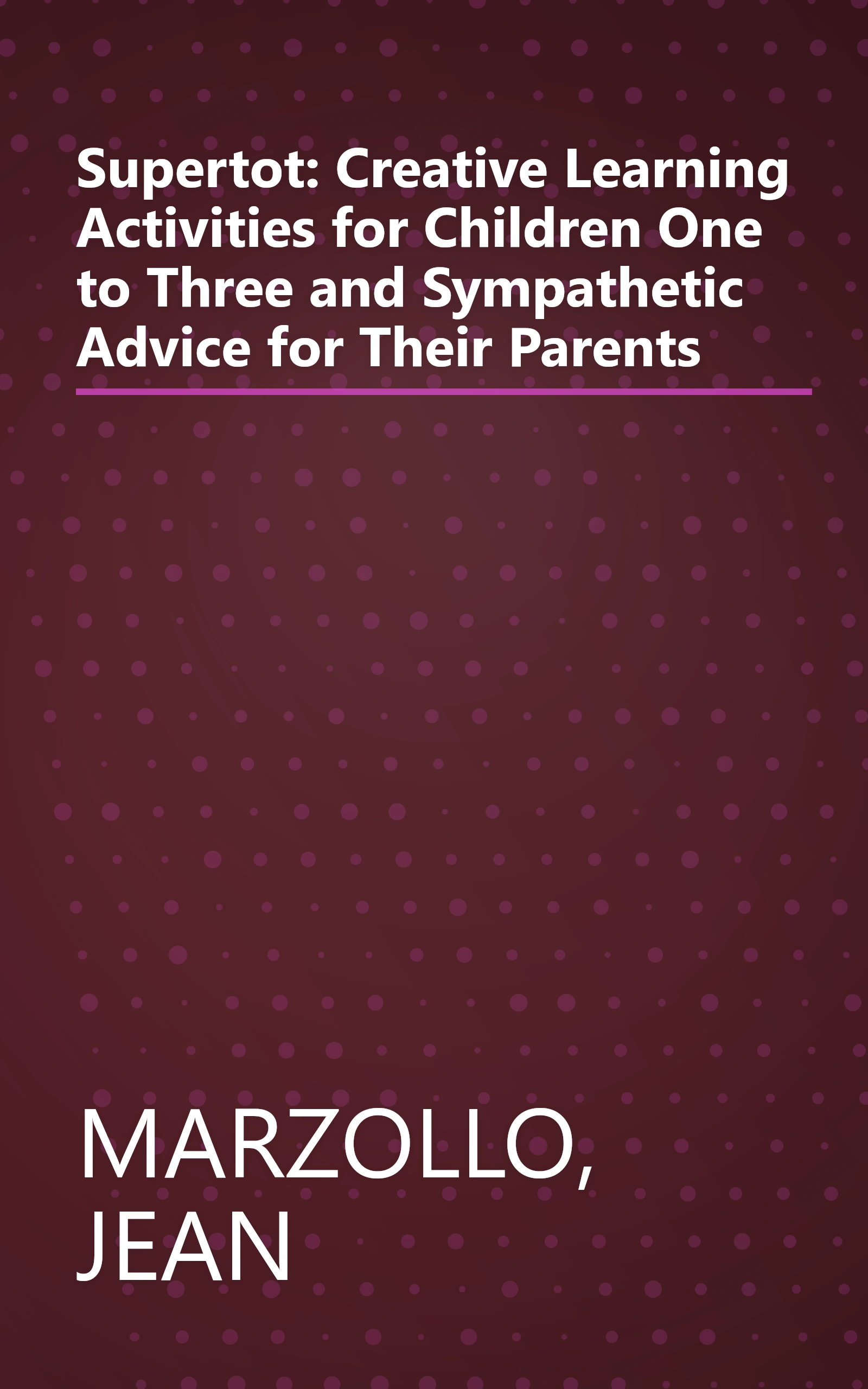 Supertot: Creative Learning Activities for Children One to Three and Sympathetic Advice for Their Parents book cover